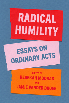Radical Humility: Essays on Ordinary Acts by Rebekah Modrak | Goodreads