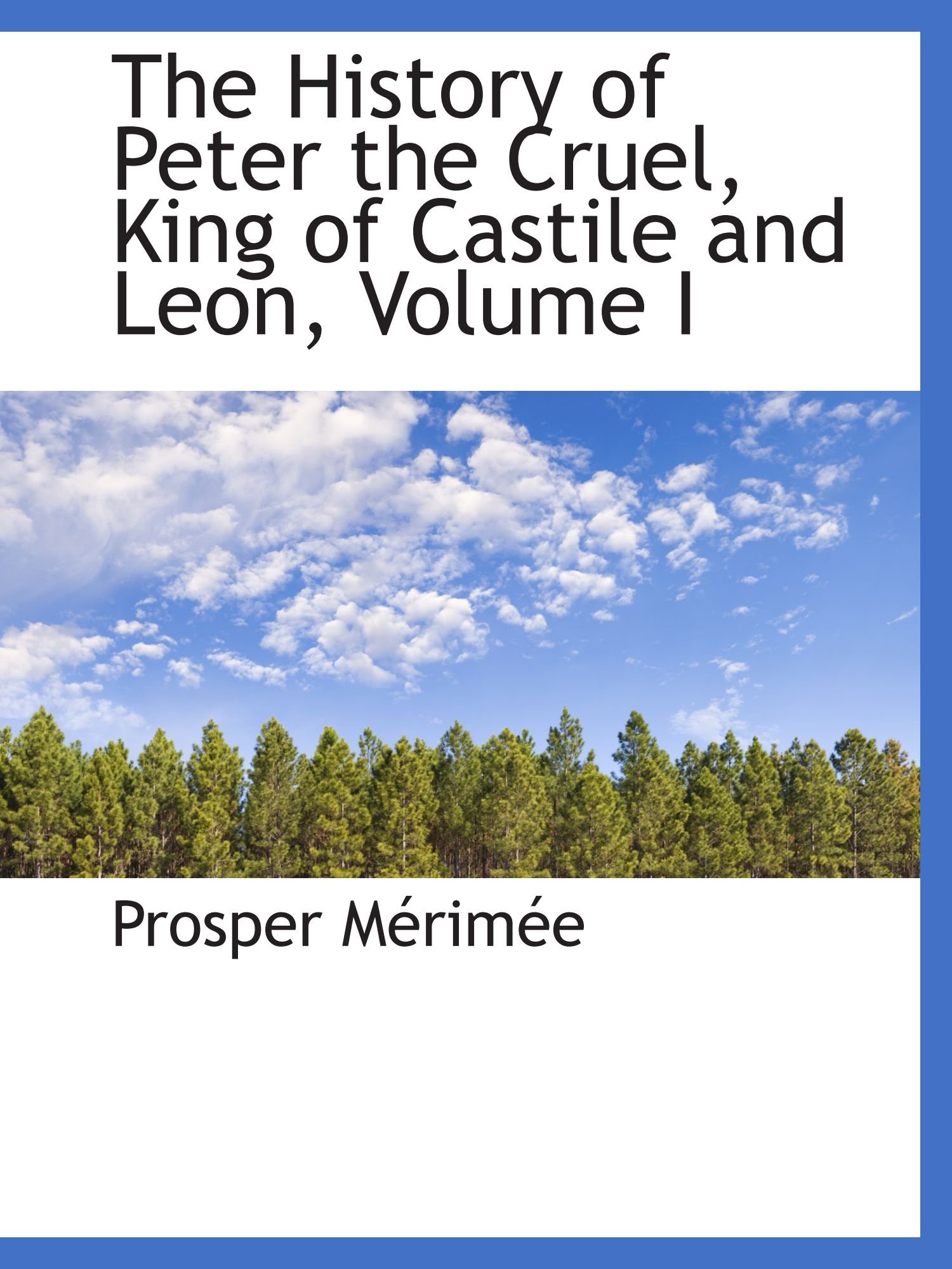 The History of Peter the Cruel, King of Castile and Leon, Volume I by ...