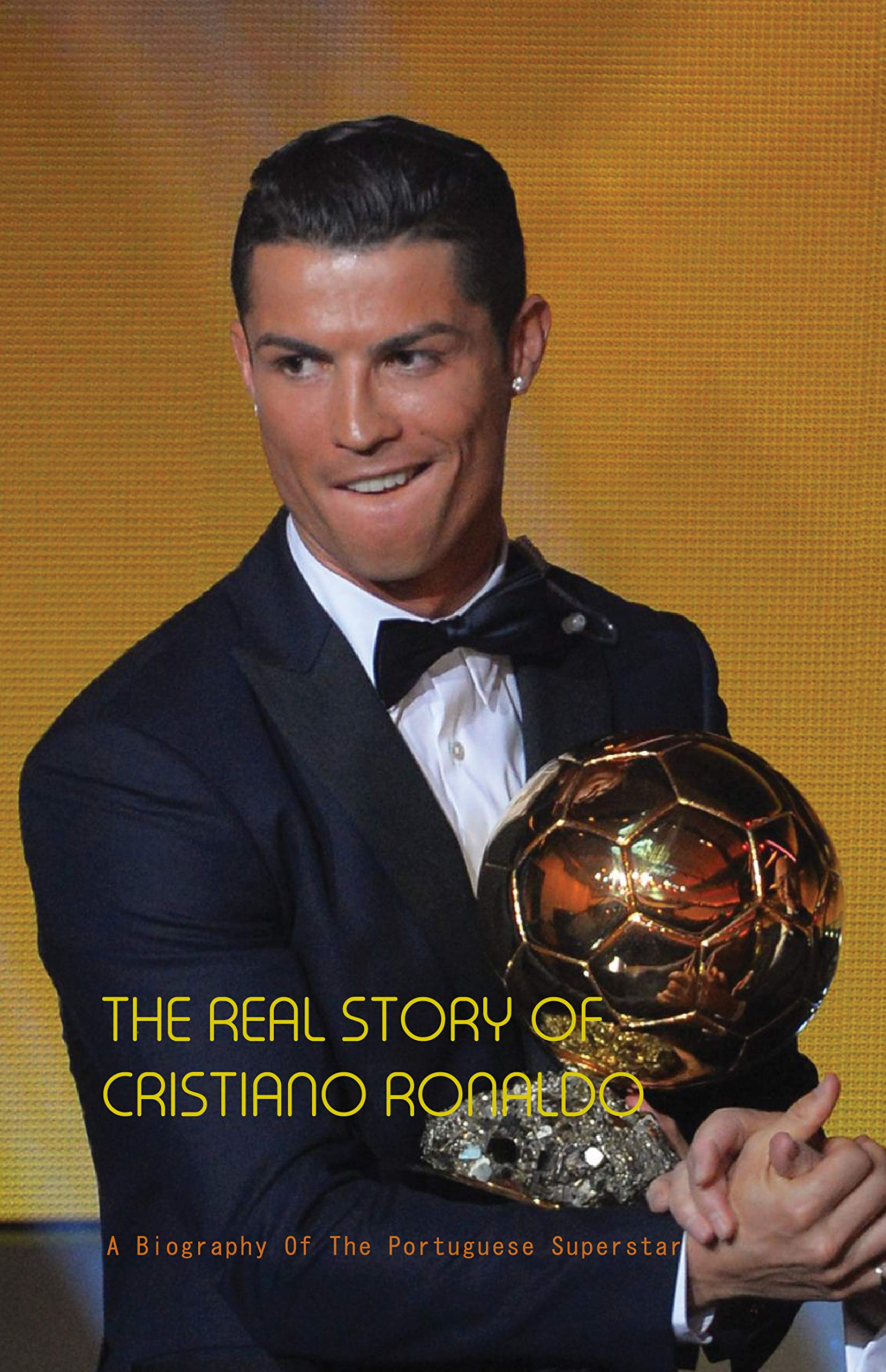 The Real Story Of Cristiano Ronaldo: A Biography Of The Portuguese ...