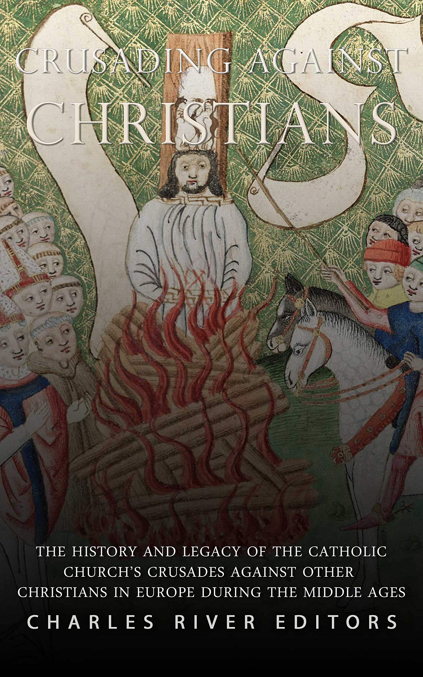 Crusading against Christians: The History and Legacy of the Catholic ...