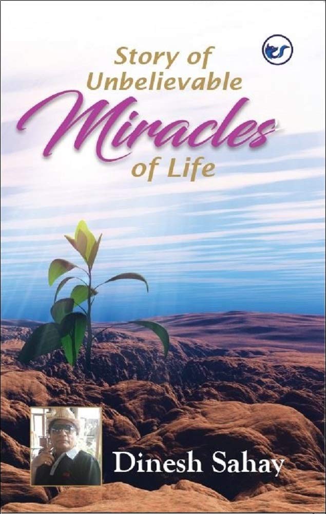 Story of Unbelievable Miracles of Life by Dinesh Sahay | Goodreads