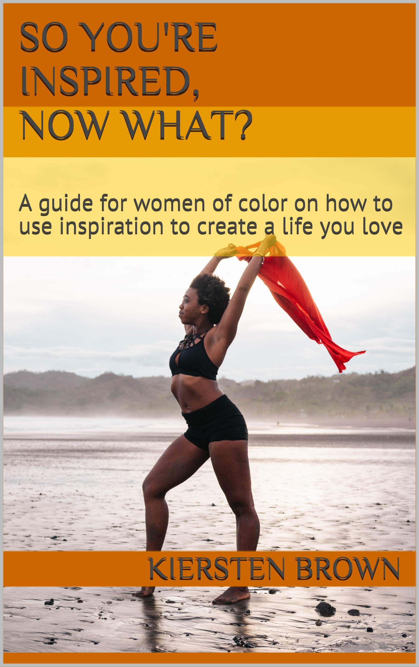 So You're Inspired, Now What?: A guide for women of color on how to use inspiration to create a ...