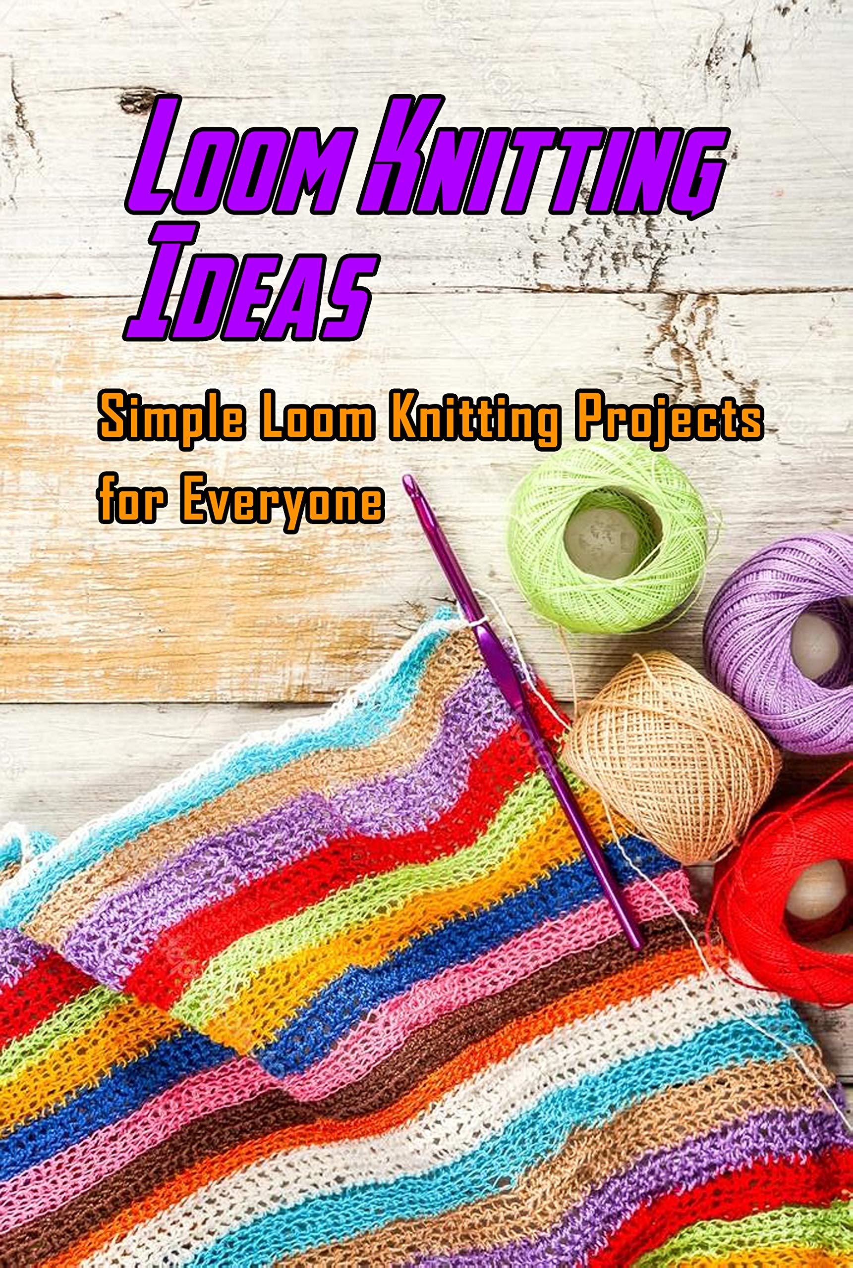 Loom Knitting Ideas: Simple Loom Knitting Projects for Everyone: Gudie ...