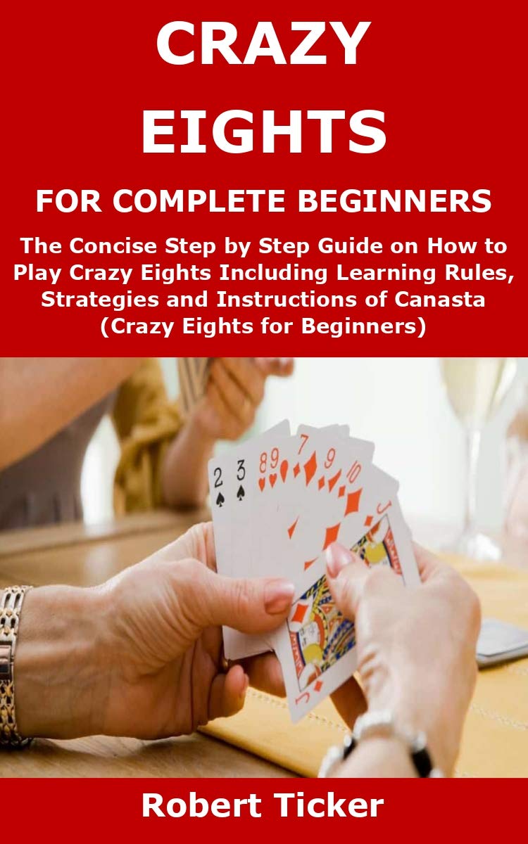 CRAZY EIGHTS FOR COMPLETE BEGINNERS: The Concise Step by Step Guide on ...