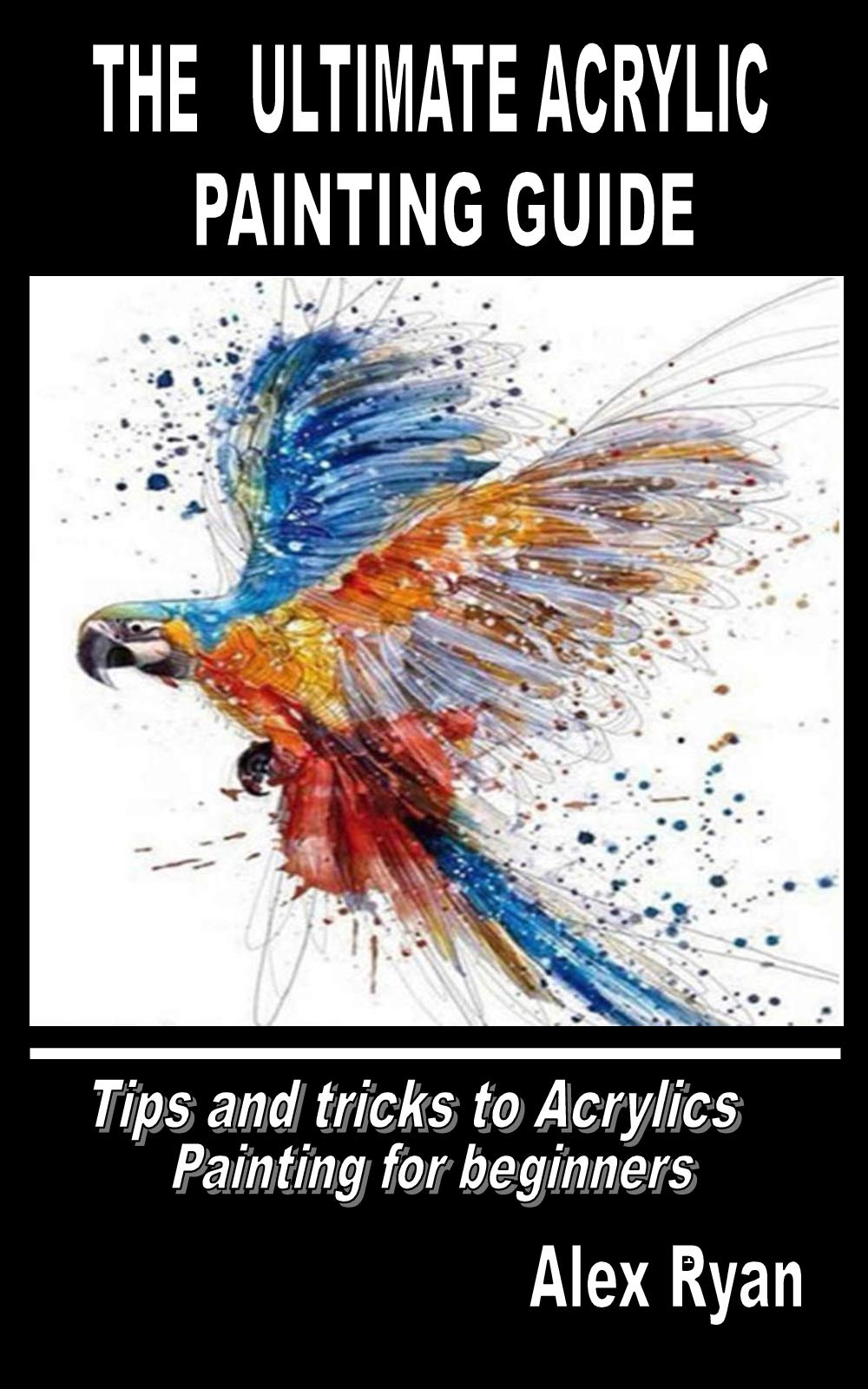 THE ULTIMATE ACRYLIC PAINTING GUIDE: Tips and tricks to Acrylics ...
