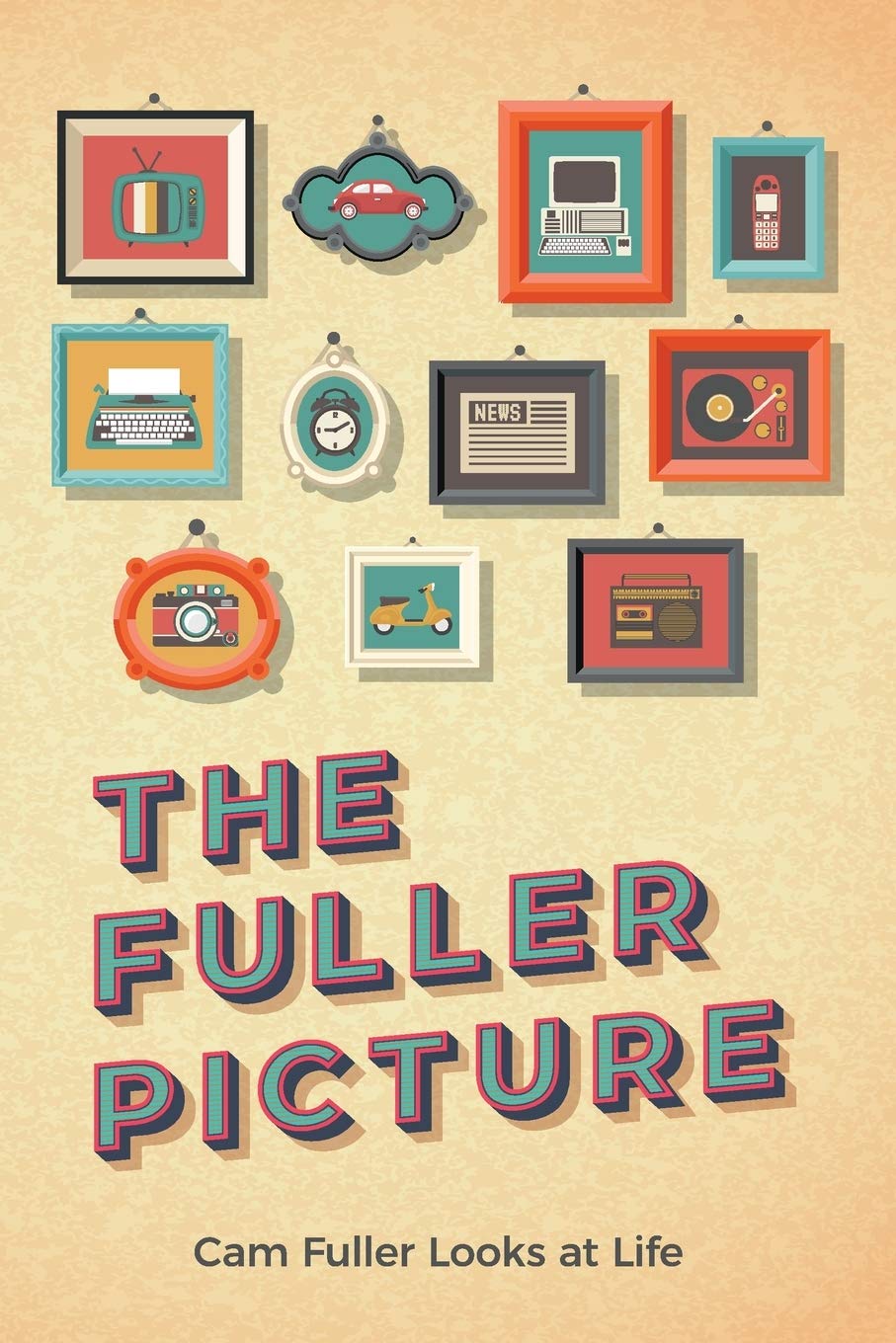The Fuller Picture: Cam Fuller Looks at Life by Cam Fuller | Goodreads