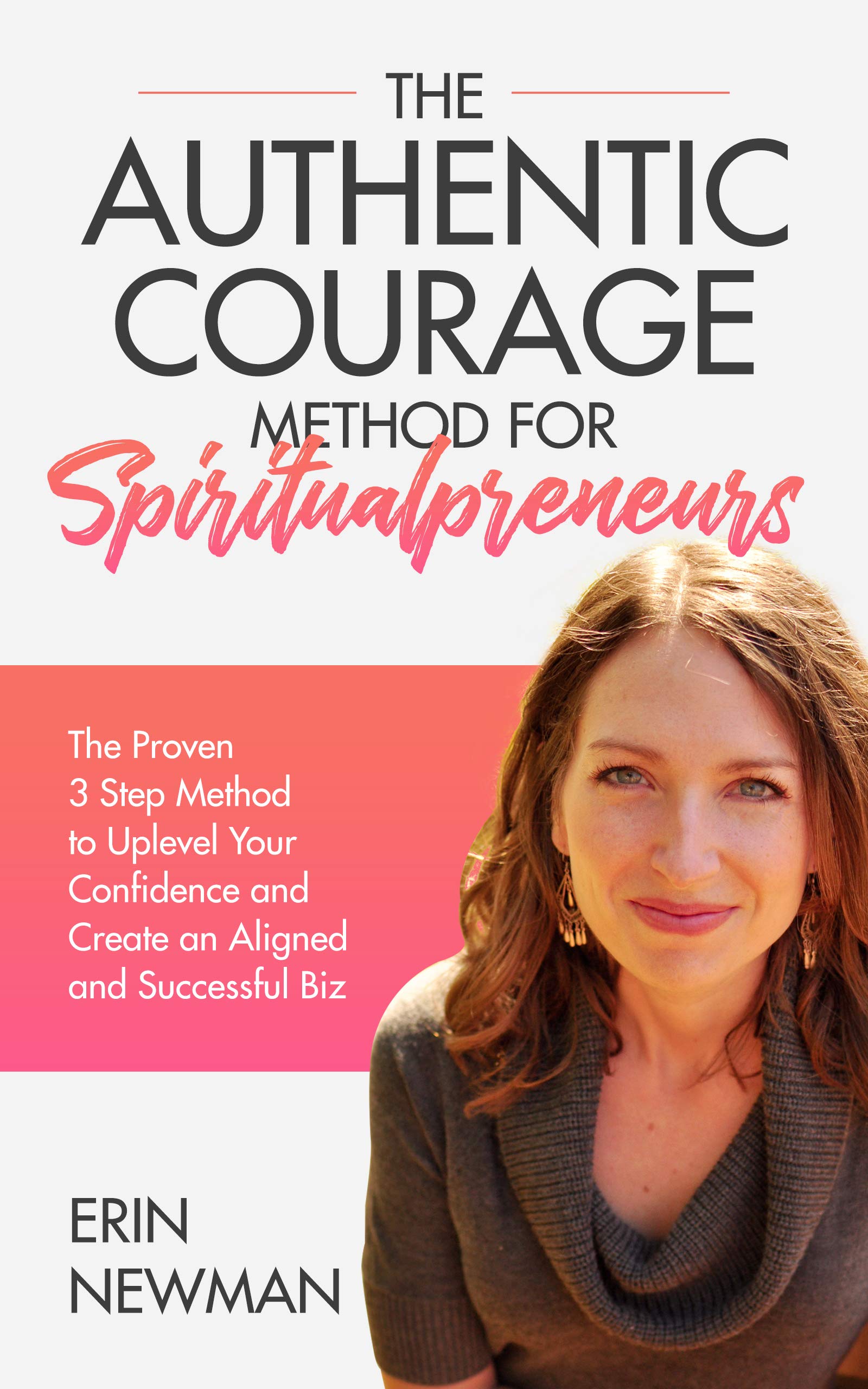 The Authentic Courage Method for Spiritualpreneurs: The Proven 3 Step Method to Uplevel Your ...
