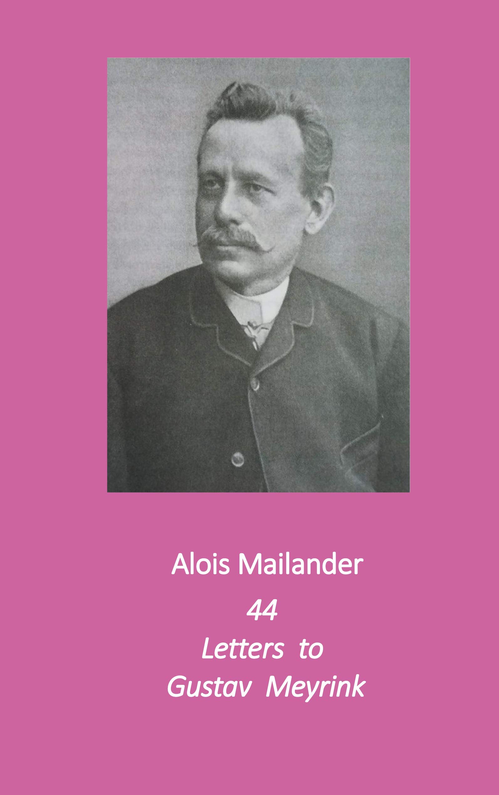 44 Letters to Gustav Meyrink: English Translation by Alois Mailander ...