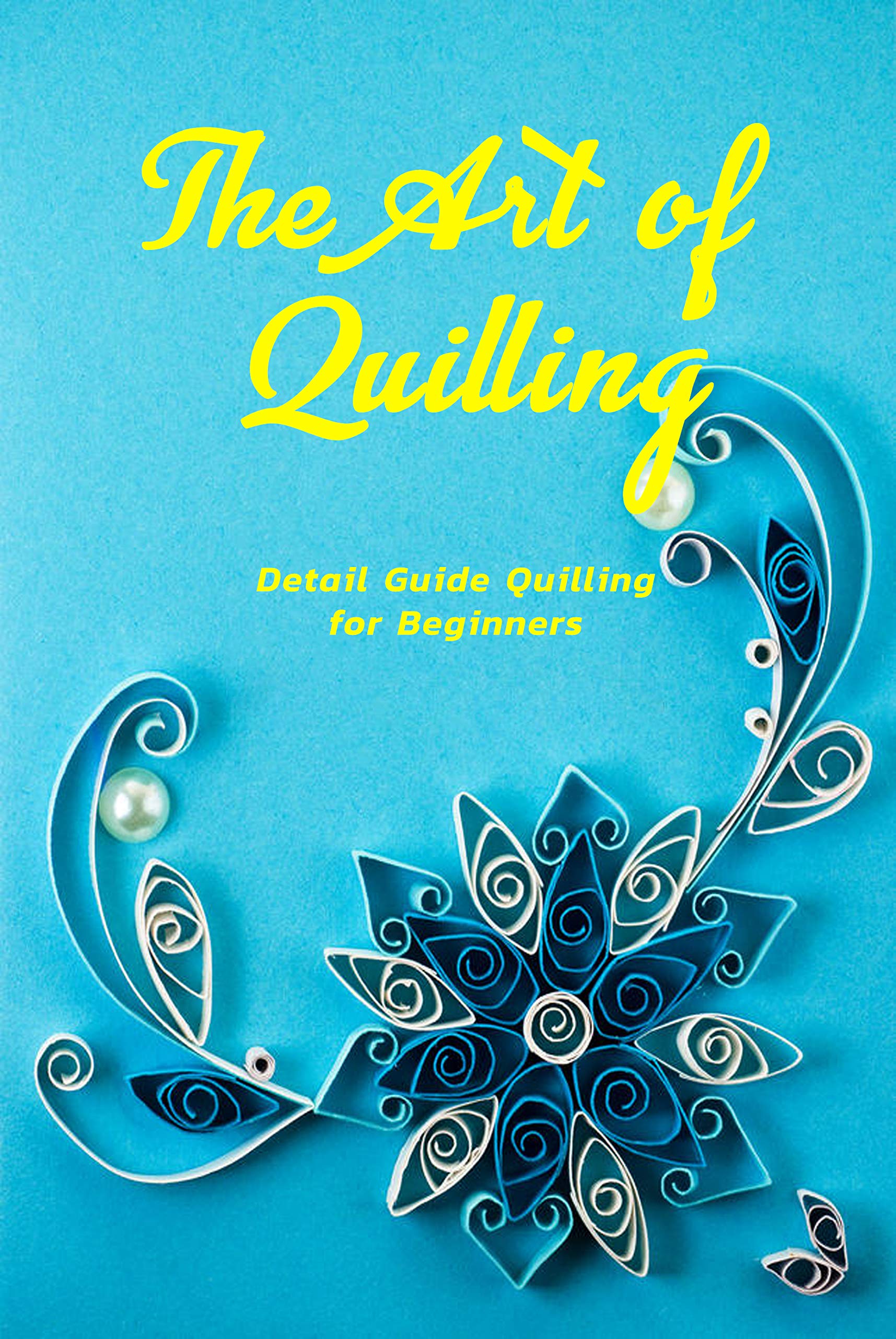 The Art of Quilling: Detail Guide Quilling for Beginners: Quilling ...
