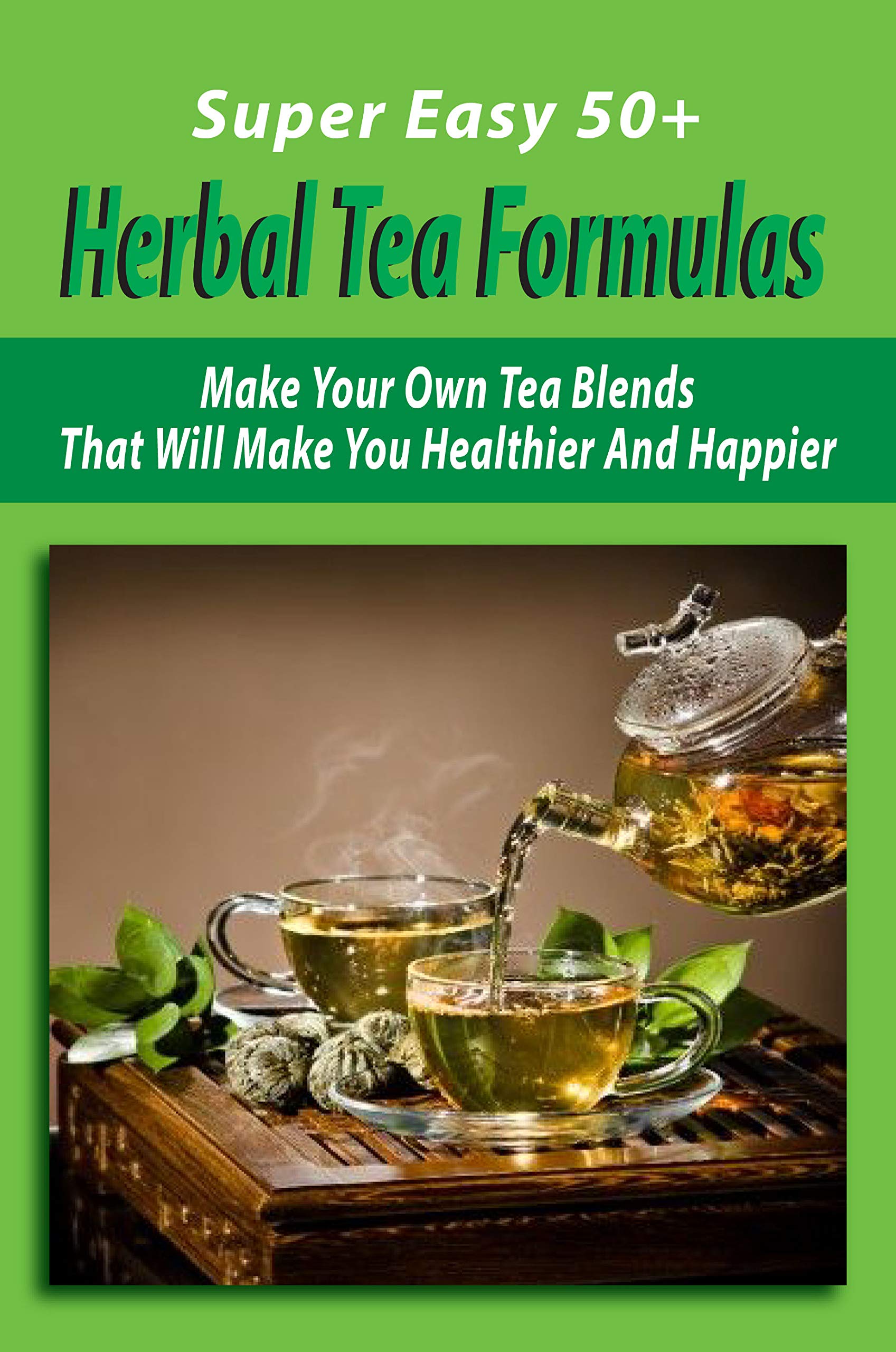 Super Easy 50+ Herbal Tea Formulas: Make Your Own Tea Blends That Will ...
