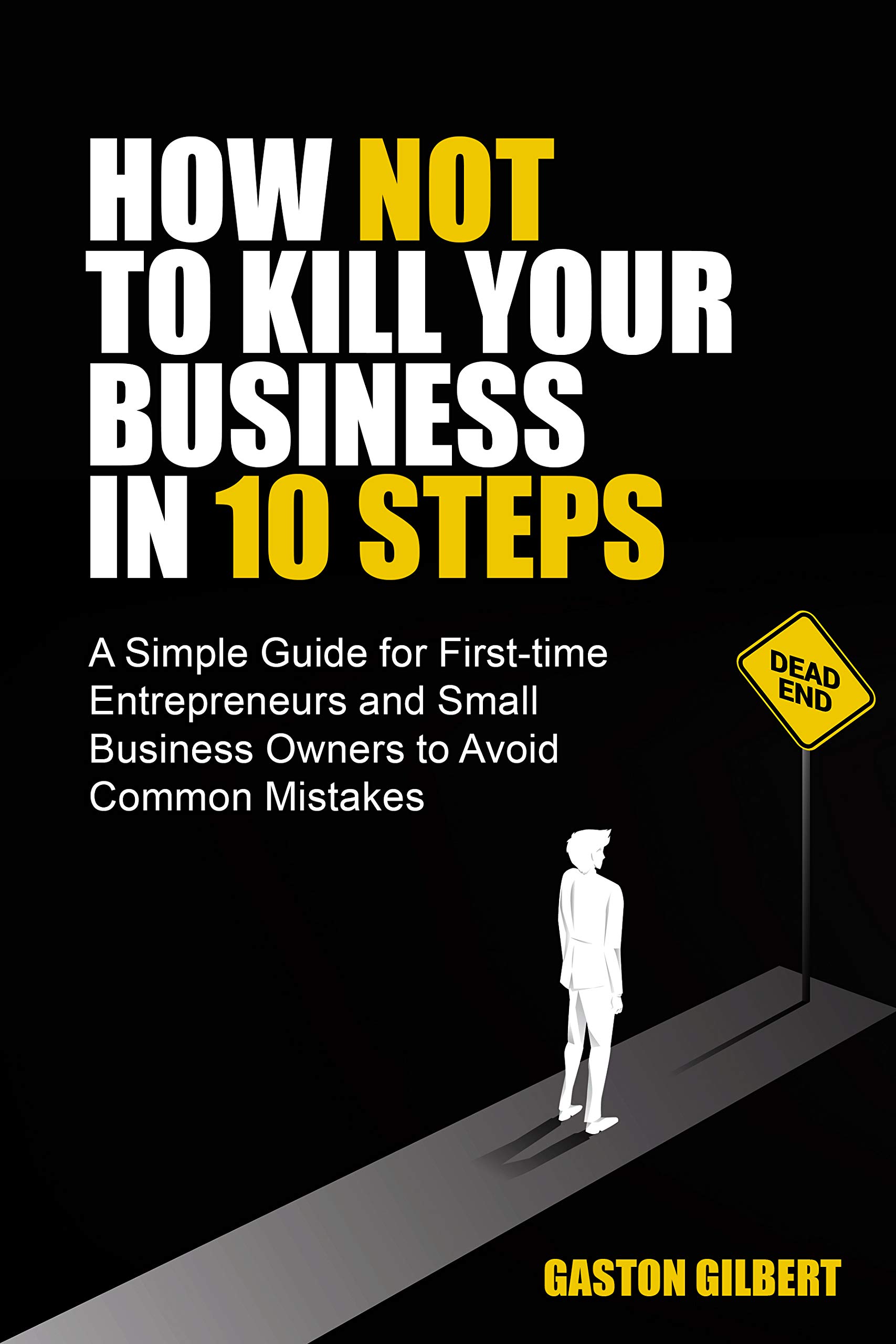 How Not To Kill Your Business in 10 Steps: A Simple Guide for First ...