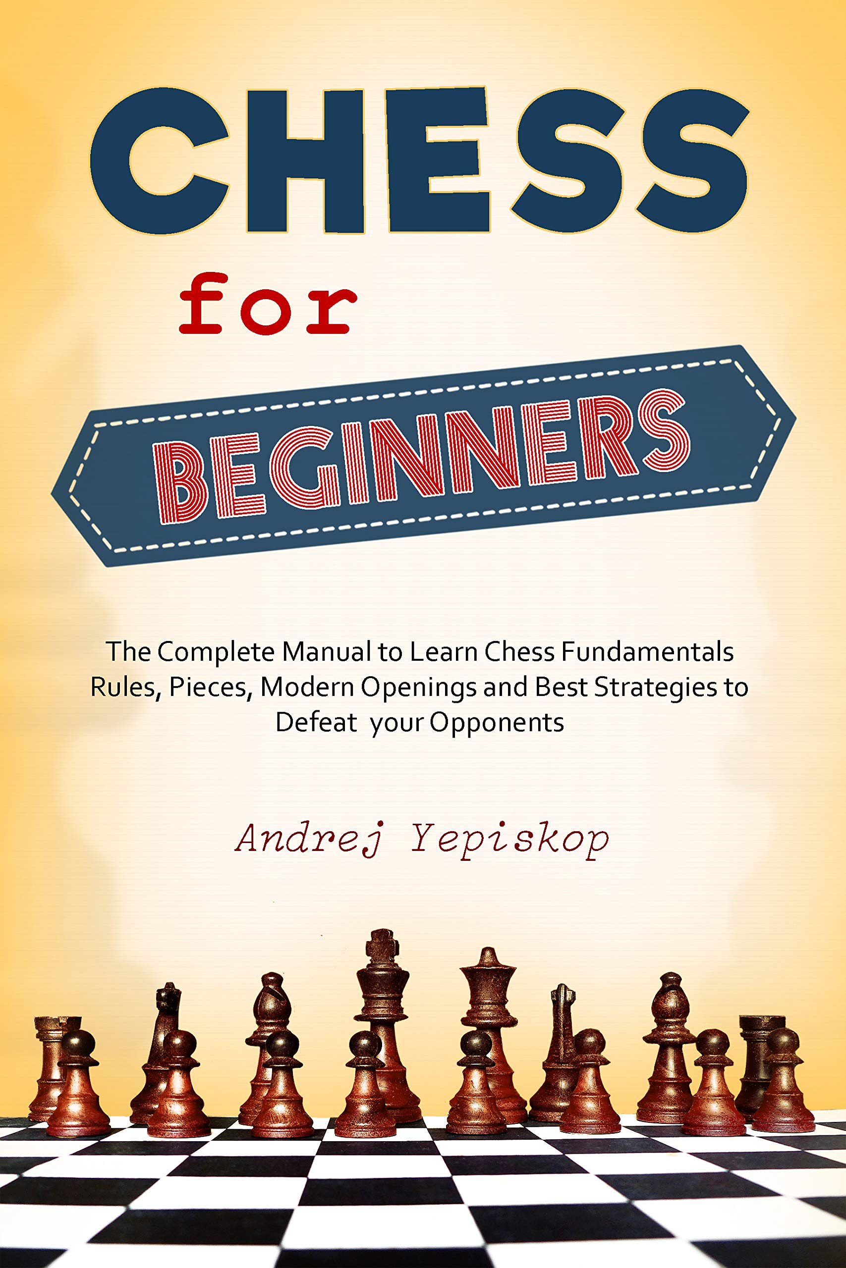 Chess for Beginners: The Complete Manual to Learn Chess Fundamentals , Rules, Pieces, Modern ...