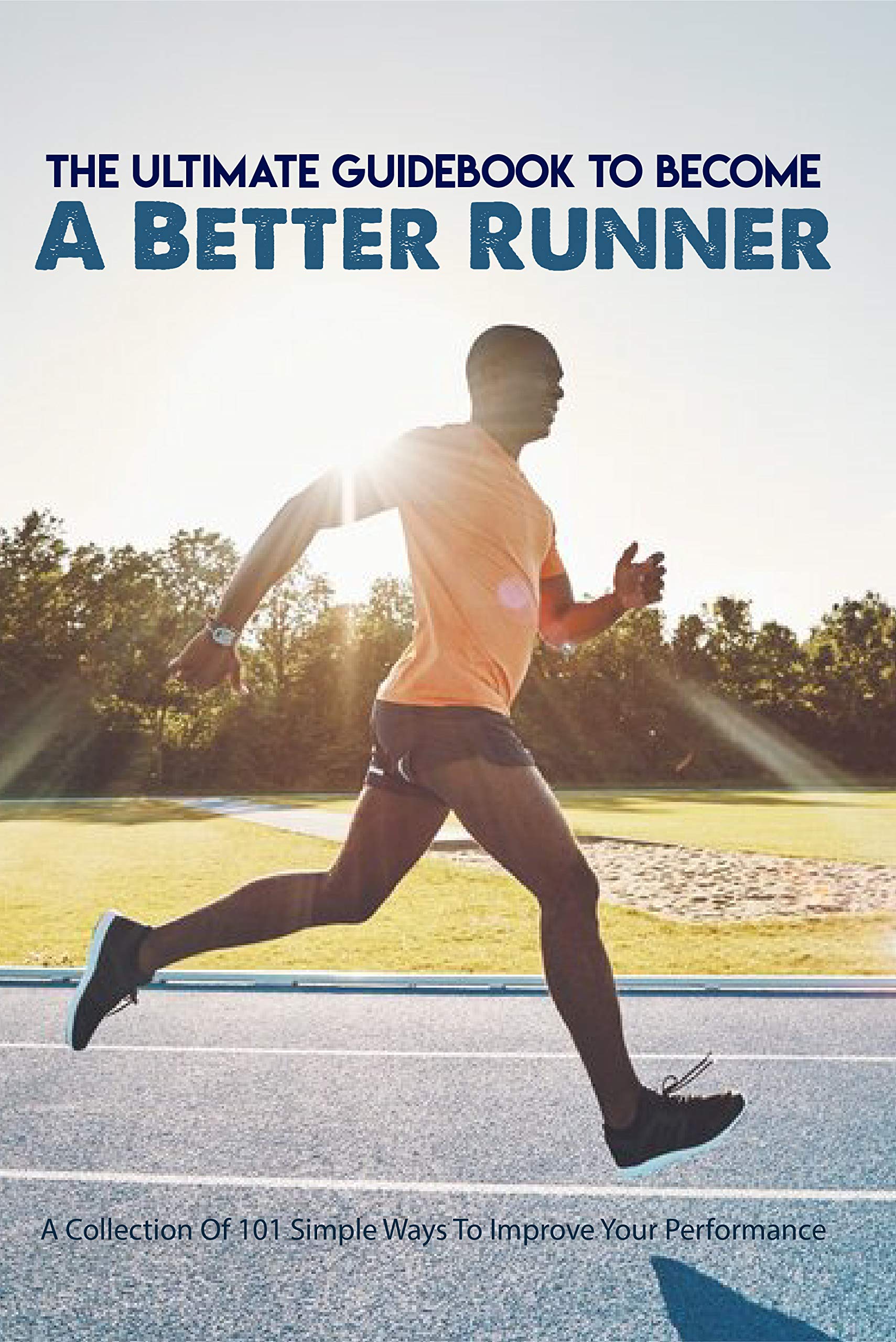 The Ultimate Guidebook To Become A Better Runner: A Collection Of 101 ...
