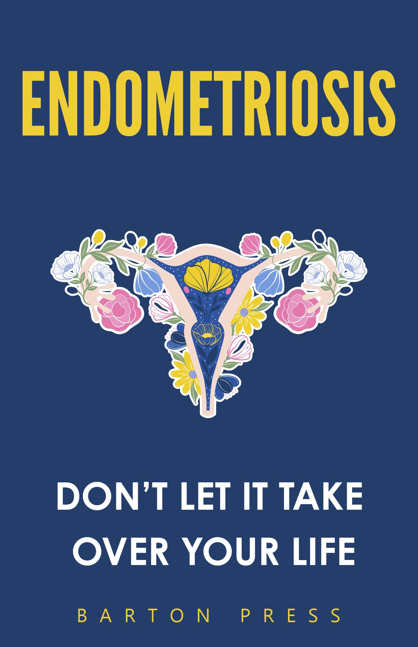 Endometriosis: Don’t Let It Take Over Your Life by Barton Press | Goodreads