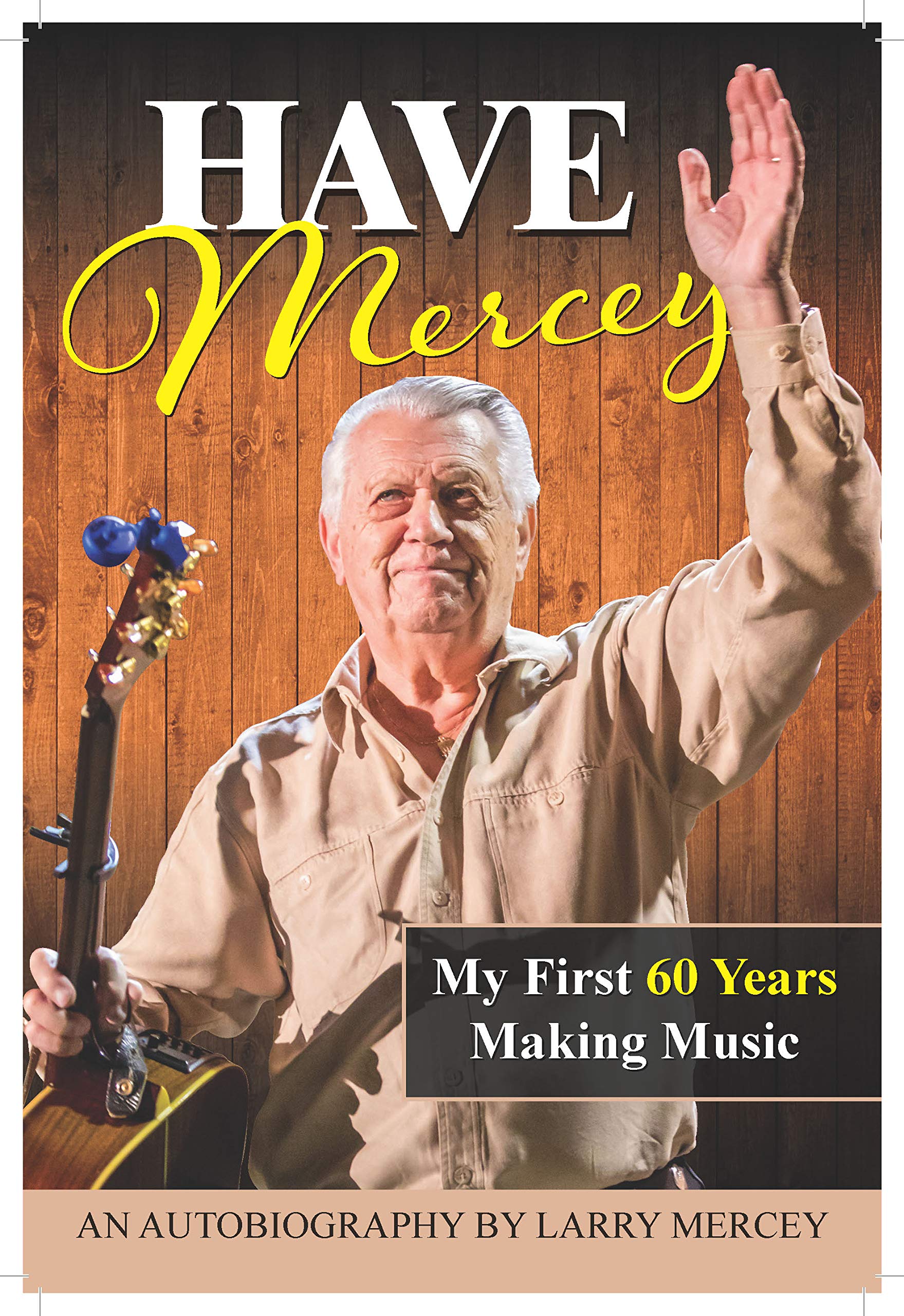 Have Mercey: My First 60 Years Making Music by Larry Mercey | Goodreads