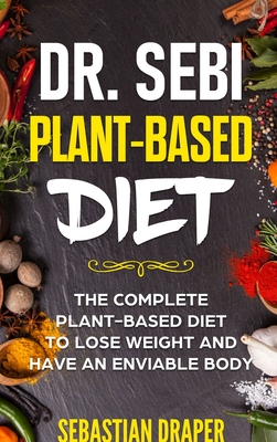Dr Sebi Plant-Based Diet: The Complete Plant-Based Diet To Lose Weight ...
