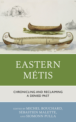 Eastern Métis: Chronicling and Reclaiming a Denied Past by Michel ...