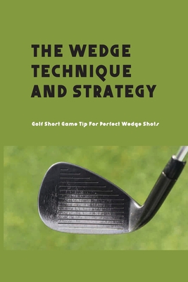 The Wedge Technique And Strategy: Golf Short Game Tip For Perfect Wedge ...