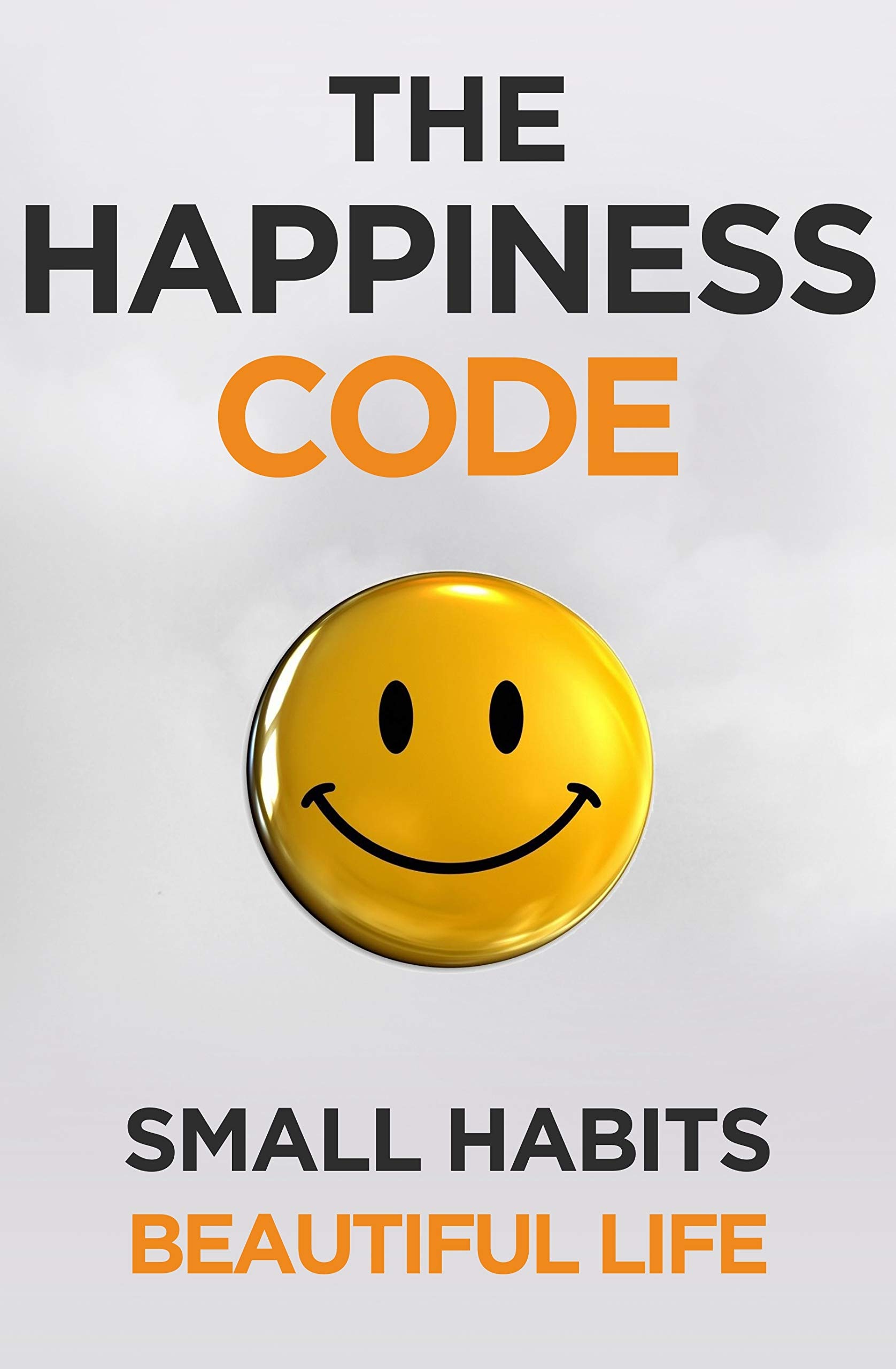 The Happiness Code: How Small Habits Will Change Your Life Starting ...