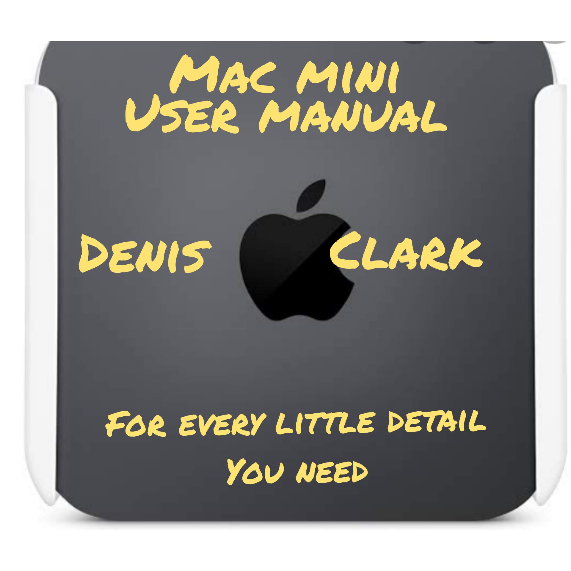 MAC MINI USER MANUAL: FOR EVERY LITTLE DETAIL YOU NEED by Denis Clark ...