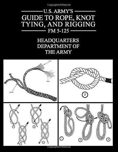 U.S. Army's Guide to Rope, Knot Tying, and Rigging: FM 5-125 by U.S ...
