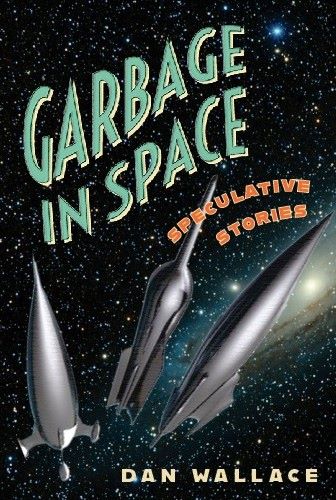Garbage in Space: Speculative Stories by Dan Wallace | Goodreads