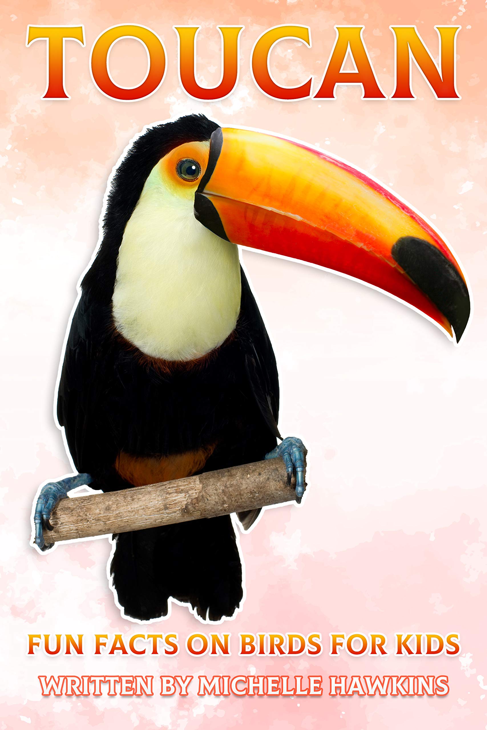 Toucan: Fun Facts on Birds for Kids #16 by Michelle Hawkins | Goodreads