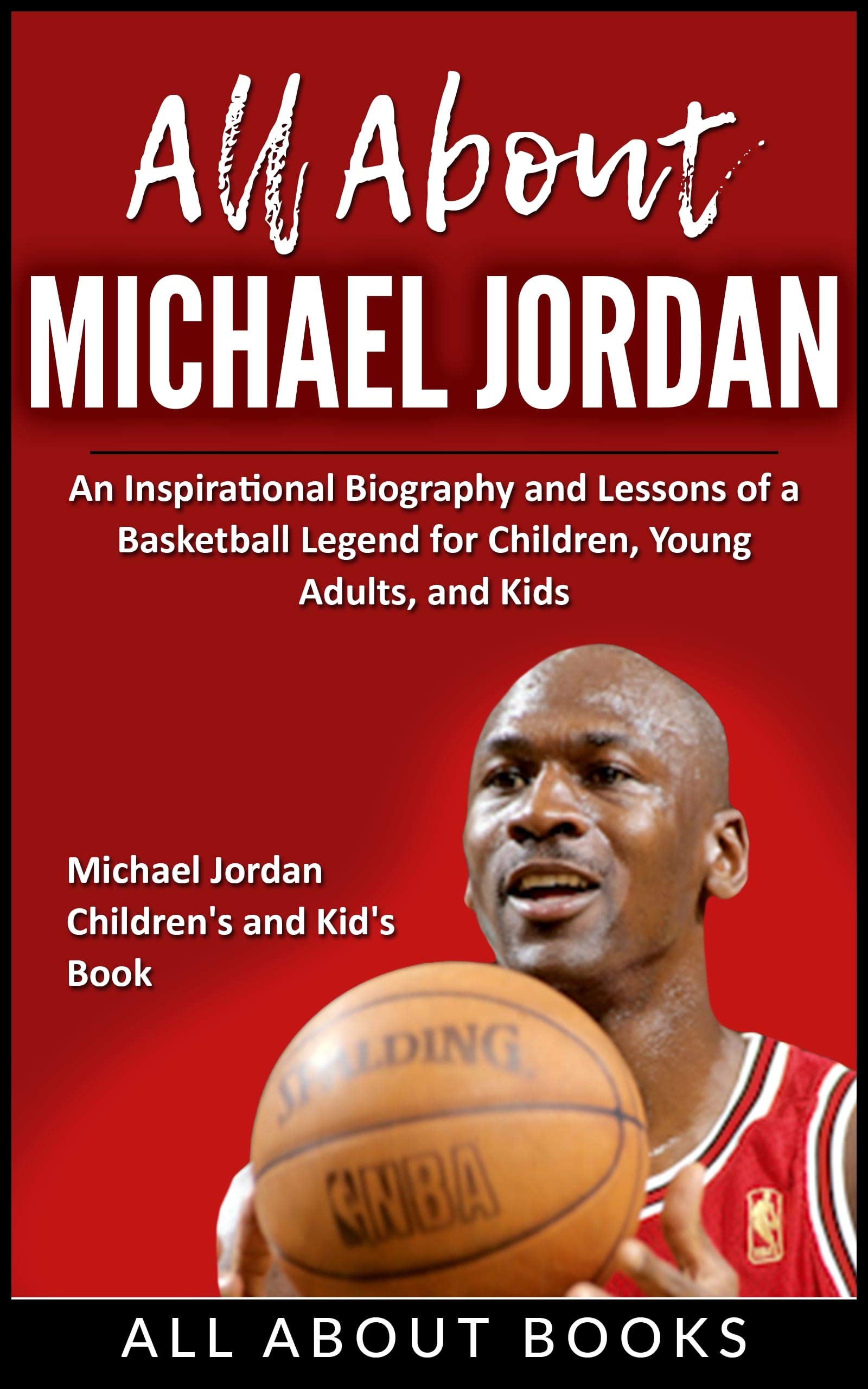 All About Michael Jordan: An Inspirational Biography and Lessons of a ...