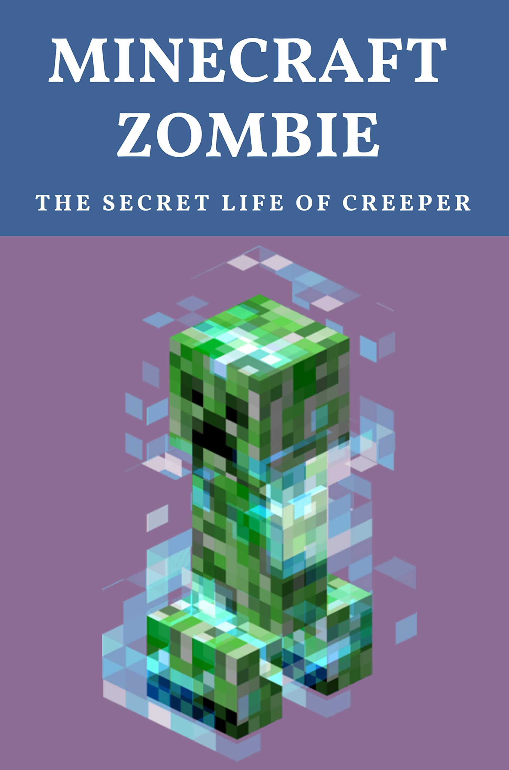 Minecraft Zombie: The Secret Life Of Creeper: Minecraft Chapter Book ...