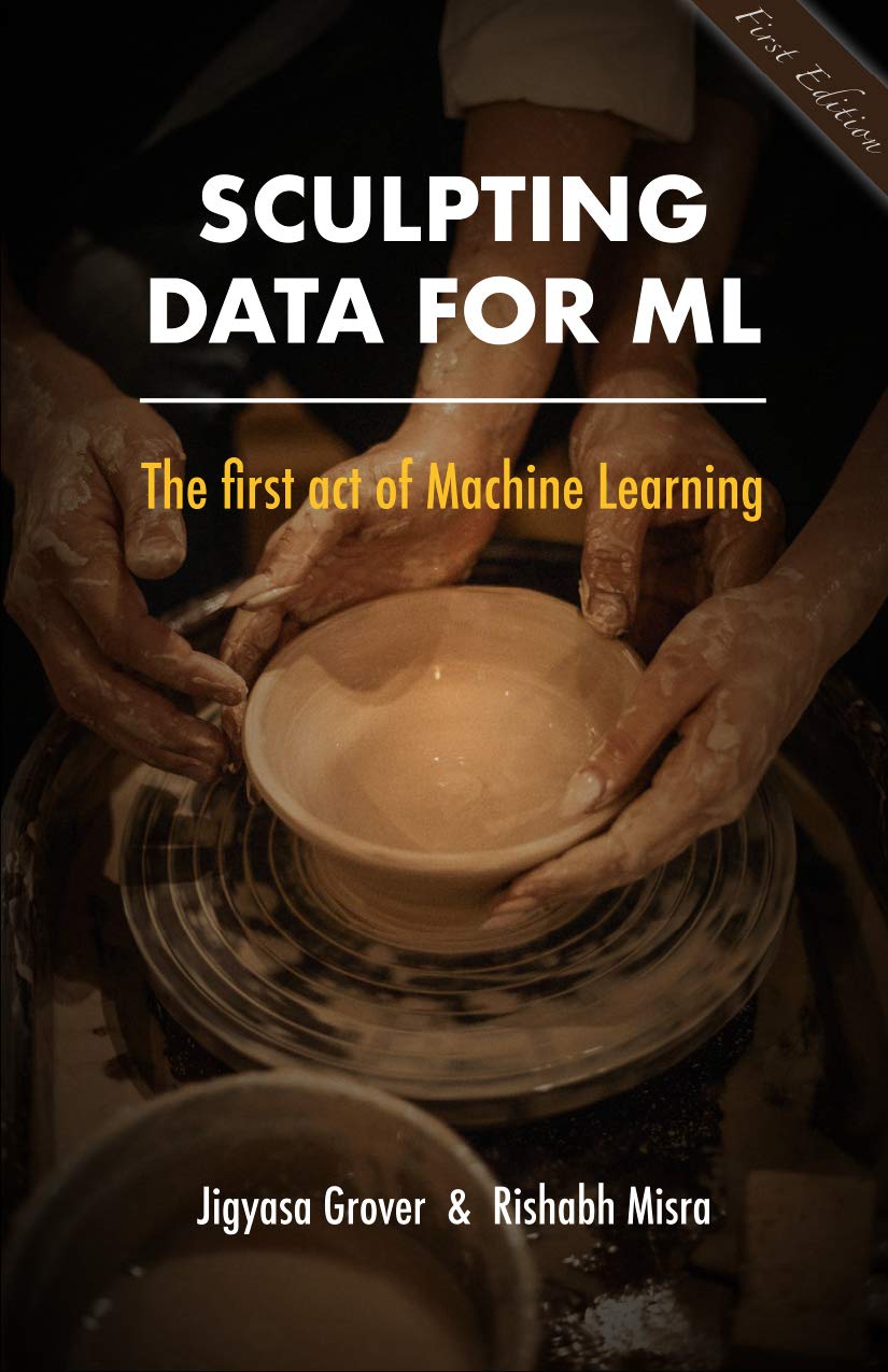 Sculpting Data for ML: The first act of Machine Learning by Jigyasa Grover | Goodreads