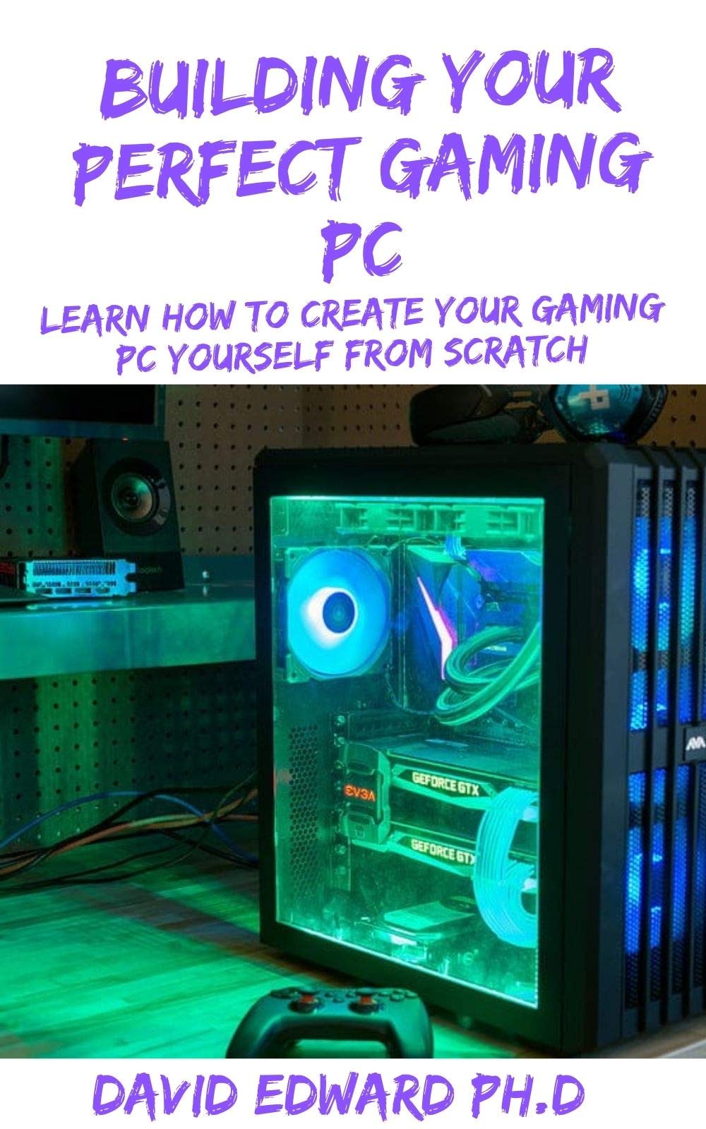 BUILDING YOUR PERFECT GAMING PC: Learn How To Create Your Gaming Pc ...