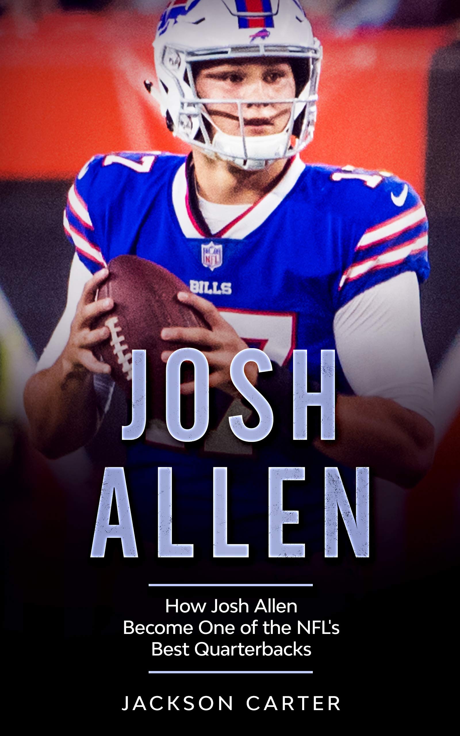 Josh Allen: How Josh Allen Became One of the NFL's Best Quarterbacks by Jackson Carter | Goodreads