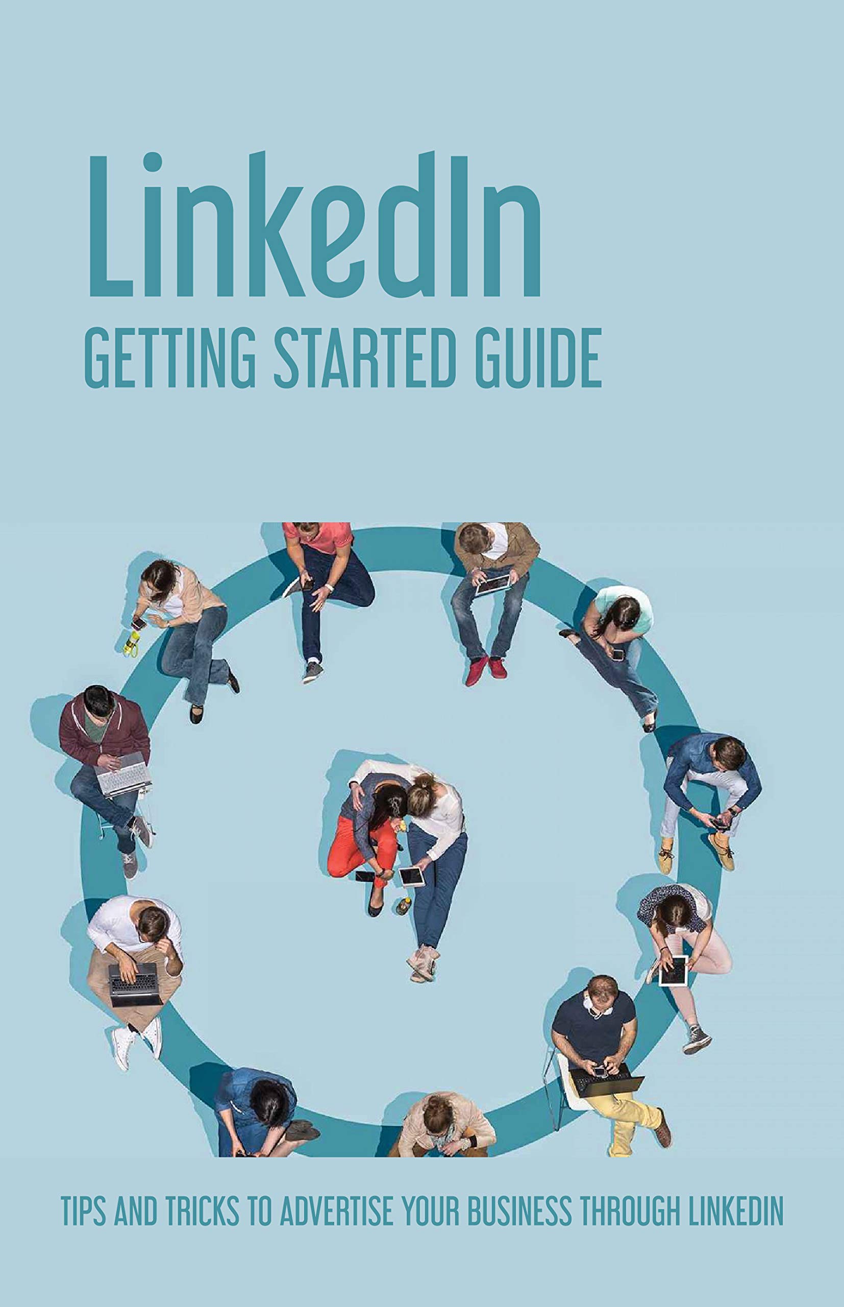 LinkedIn Getting Started Guide: Tips And Tricks To Advertise Your Business Through LinkedIn ...
