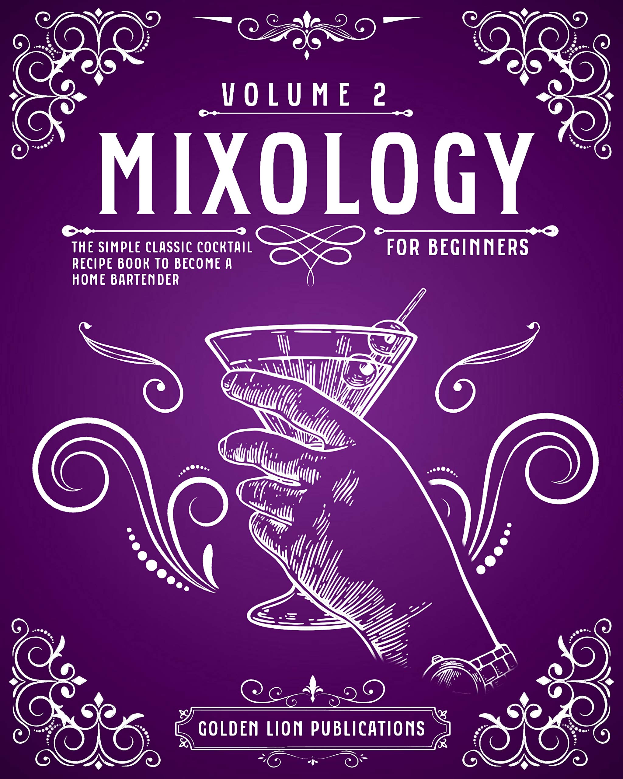 Mixology for Beginners: The Simple Classic Cocktail Recipe Book to Become a Home Bartender ...