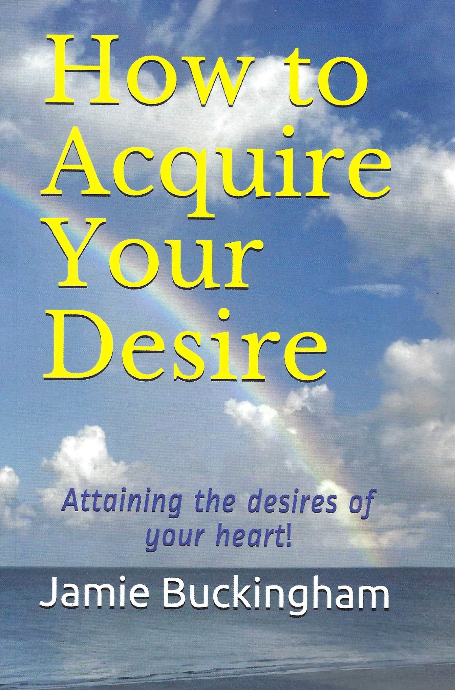 How to Acquire Your Desire: Attaining the Desires of Your Heart by ...