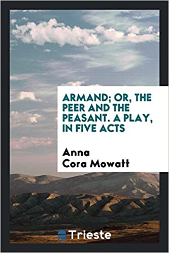Armand; or, The peer and the peasant. A play by Anna Cora Mowatt ...