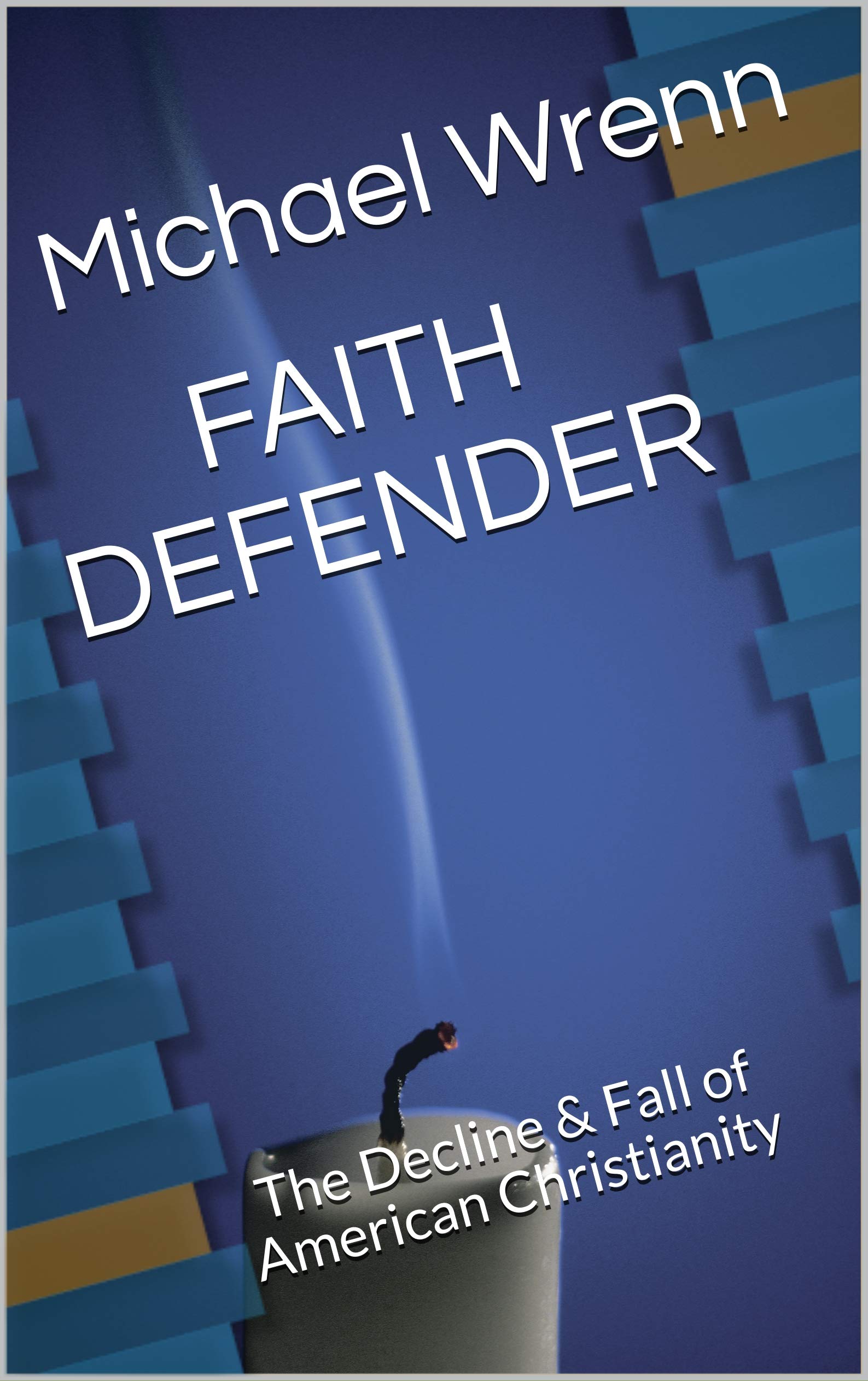 FAITH DEFENDER: The Decline & Fall of American Christianity by Michael ...