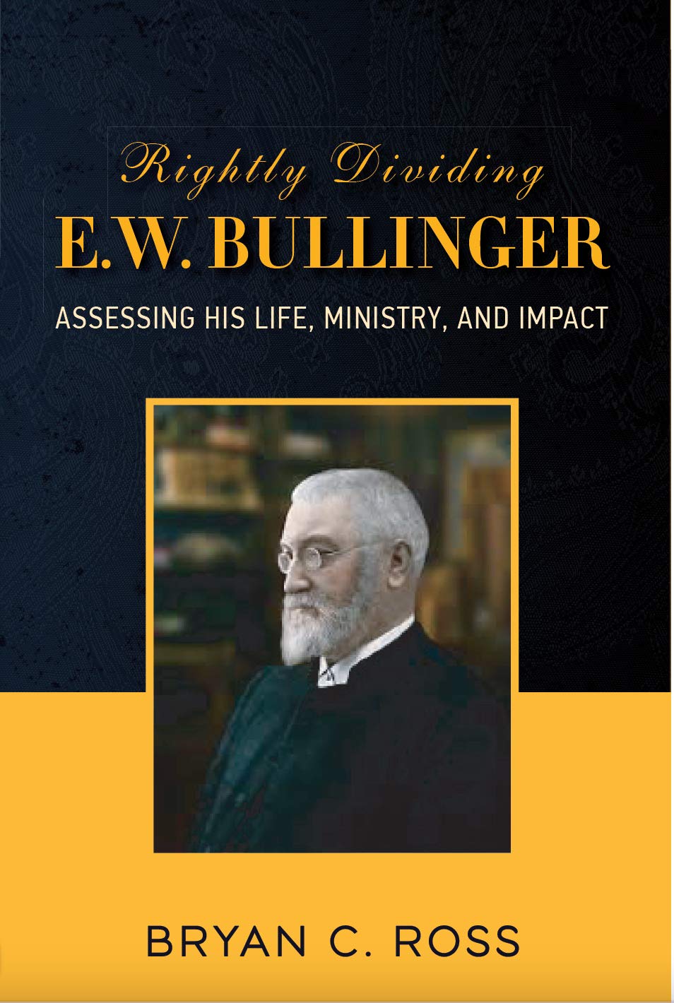 Rightly Dividing E.W. Bullinger: Assessing His Life, ministry, and ...