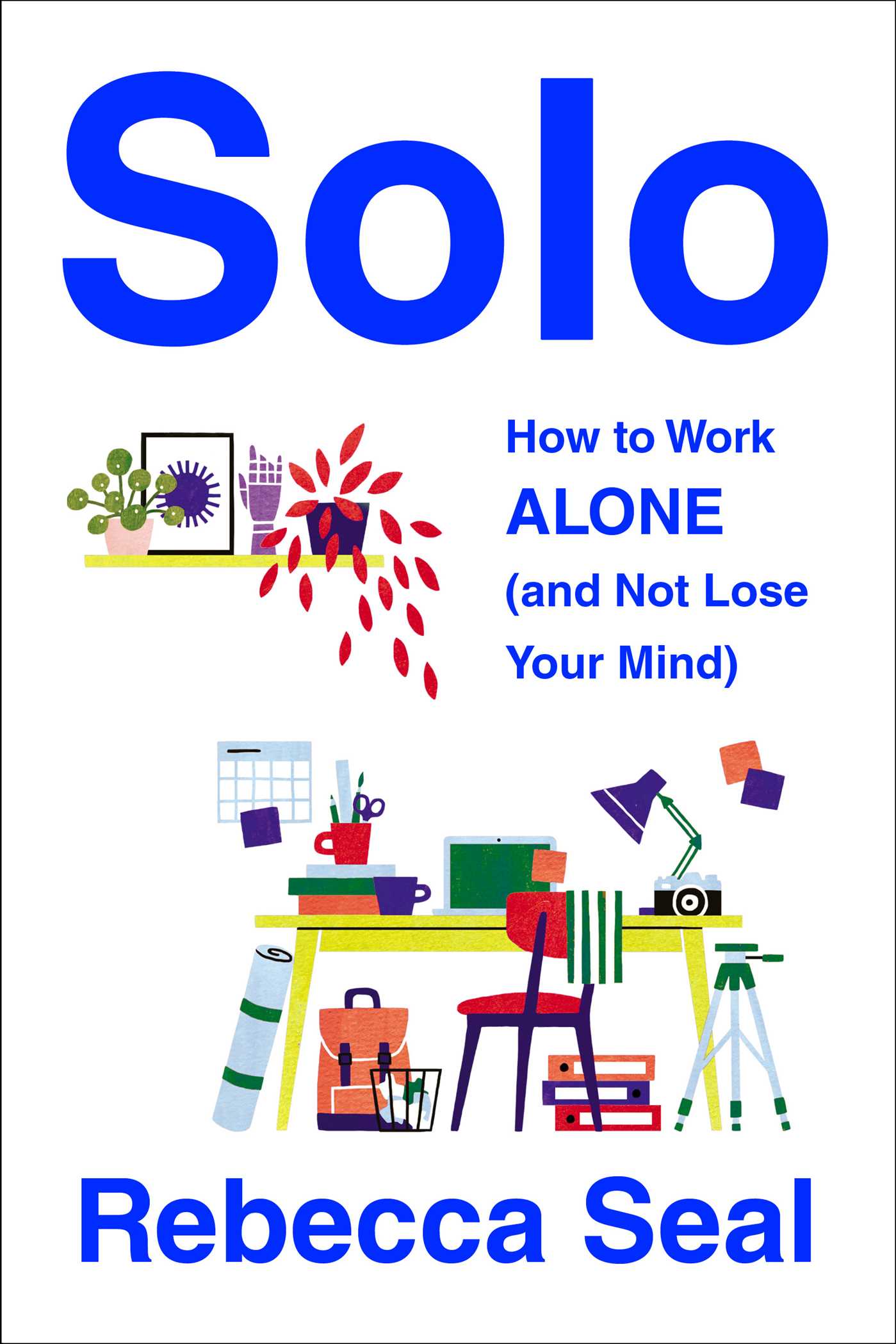 Solo: How to Work Alone (and Not Lose Your Mind) by Rebecca Seal ...