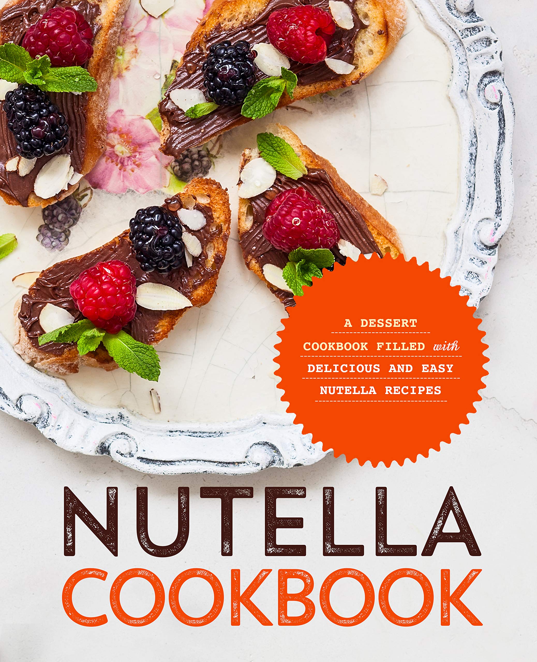 Nutella Cookbook: A Dessert Cookbook Filled with Delicious and Easy ...