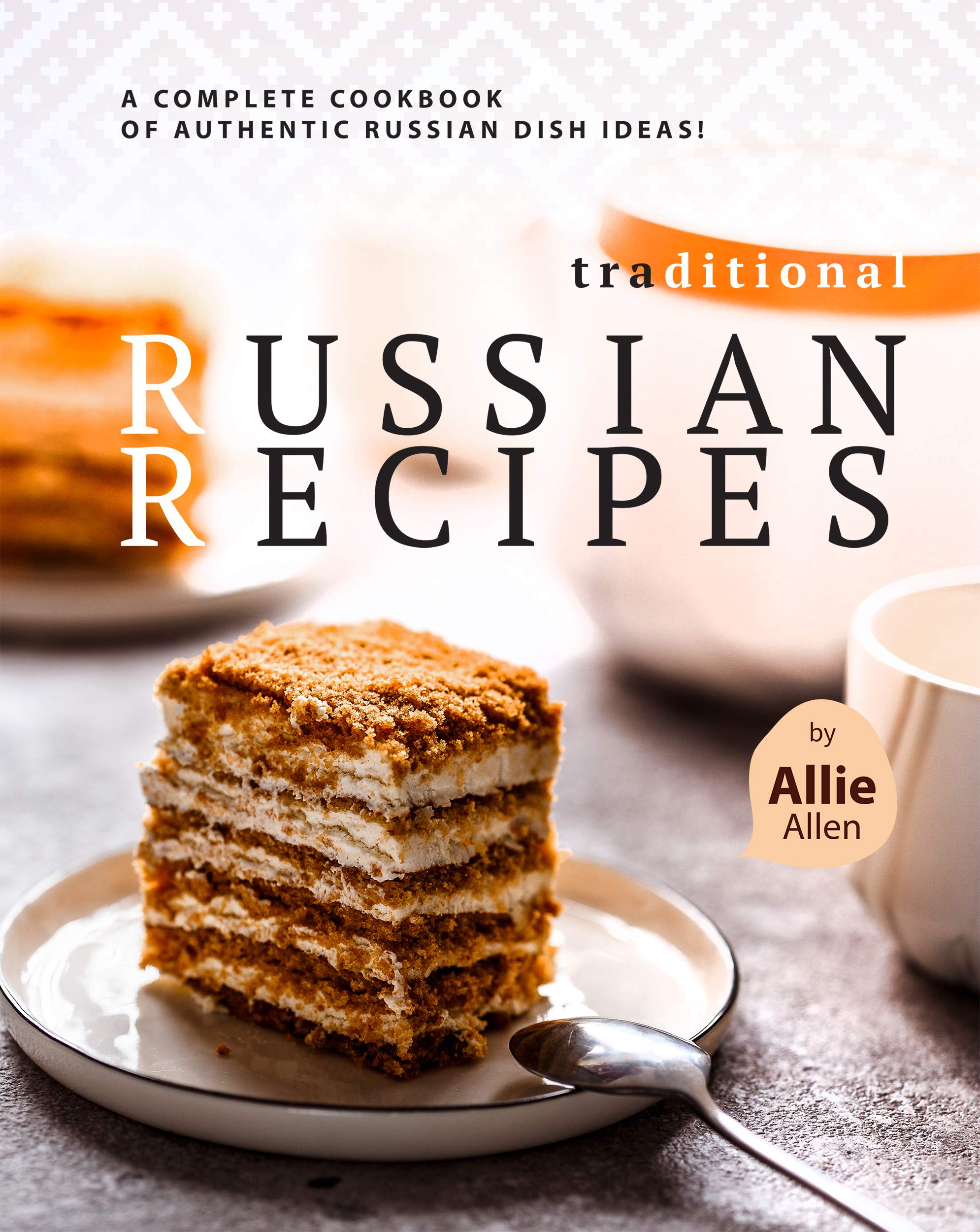 Traditional Russian Recipes: A Complete Cookbook of Authentic Russian ...
