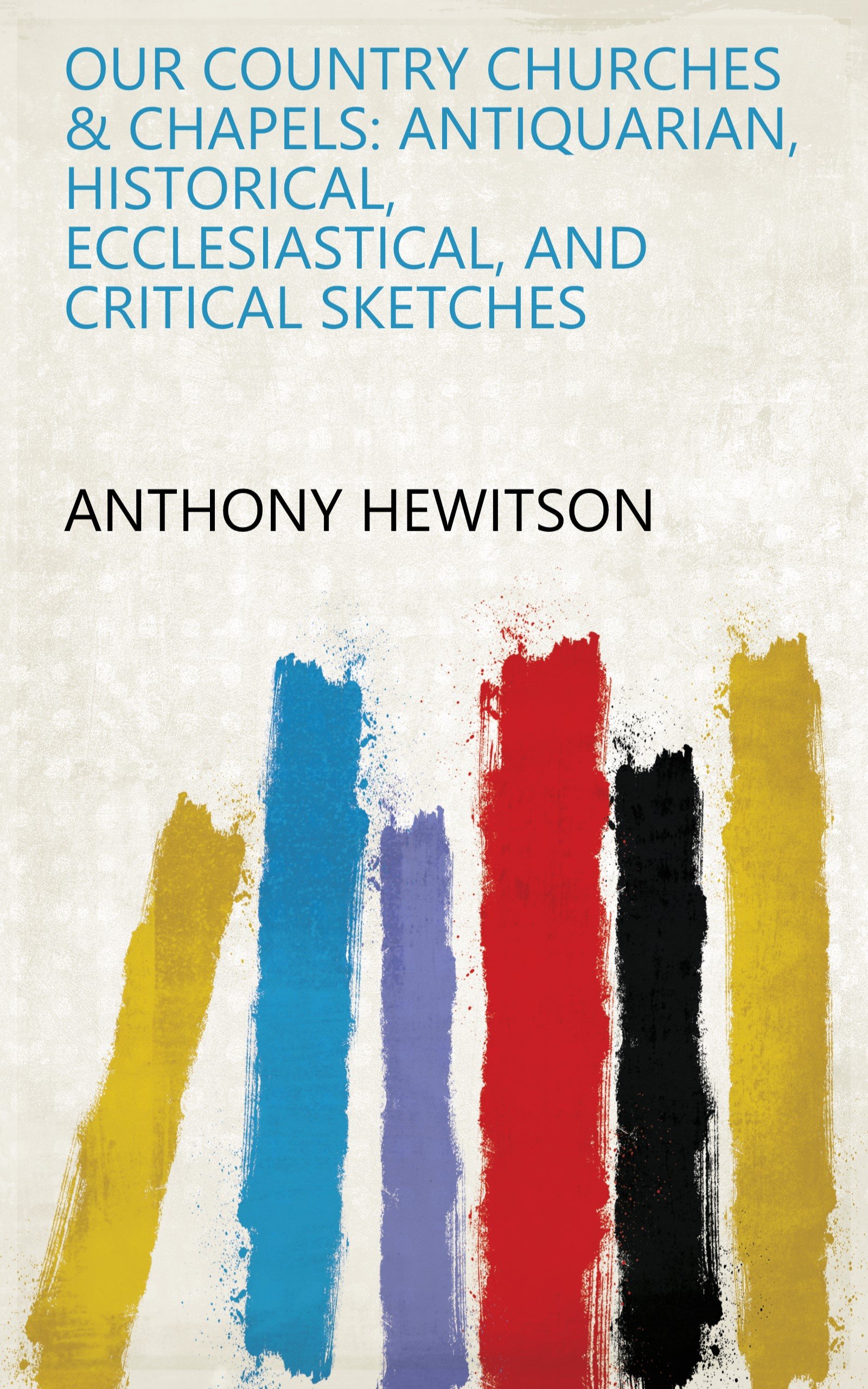 Our country churches & chapels: antiquarian, historical, ecclesiastical ...