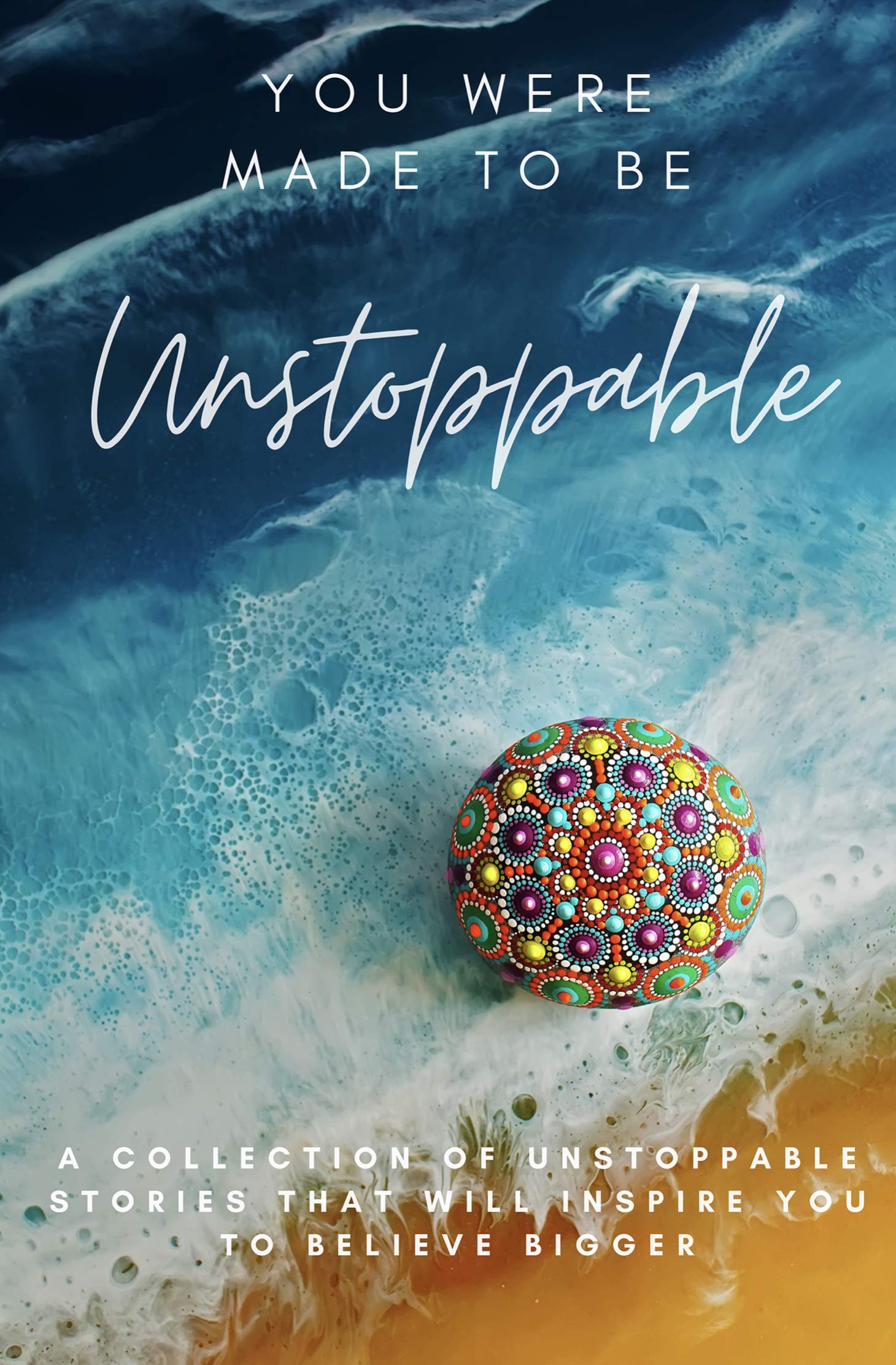 You Were Made To Be Unstoppable: A Collection of Unstoppable Stories ...