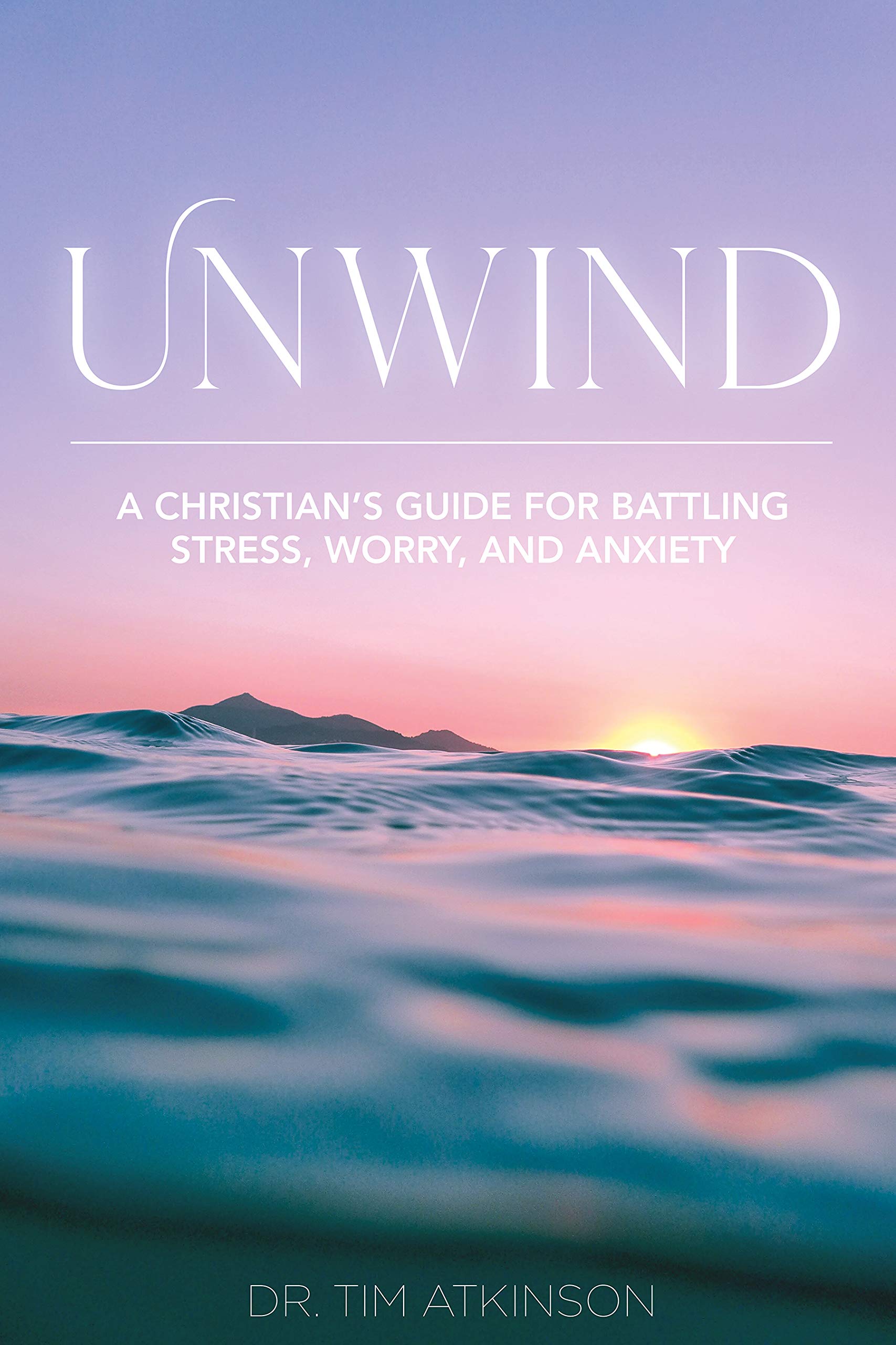 Unwind: A Christian's Guide for Battling Stress, Worry, and Anxiety by ...