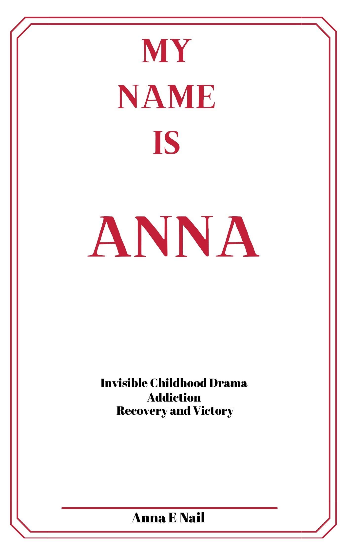 My Name Is Anna: Invisible Childhood Drama, Addiction, Recovery, and ...