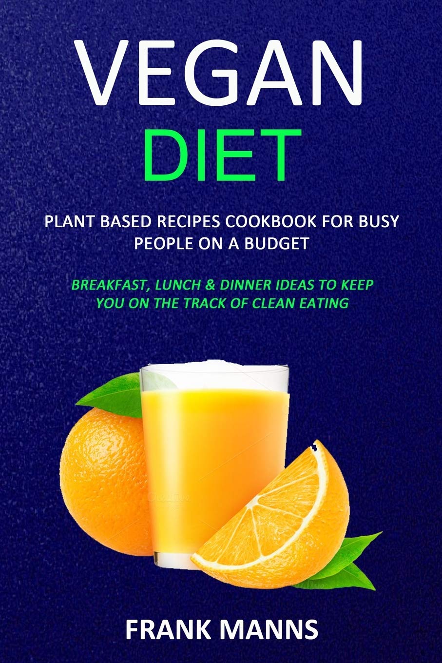 Vegan Diet: Plant Based Recipes Cookbook for Busy People on a Budget by ...