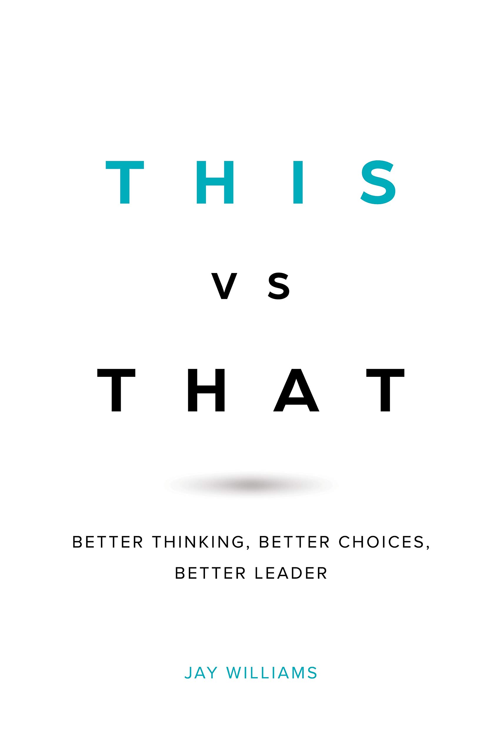 This vs That: Better Thinking, Better Choices, Better Leader by Jay ...