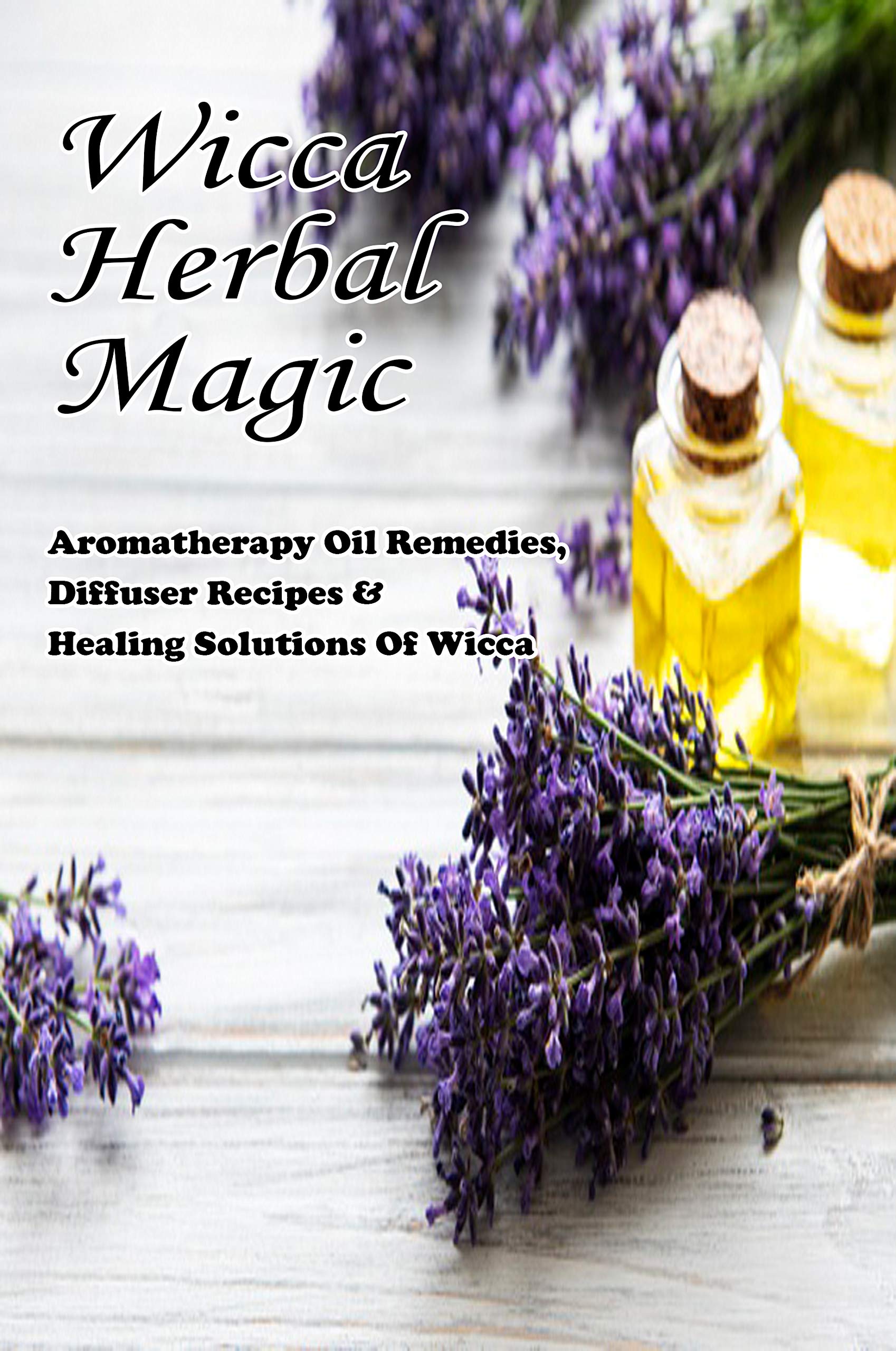 Wicca Herbal Magic: Aromatherapy Oil Remedies, Diffuser Recipes ...