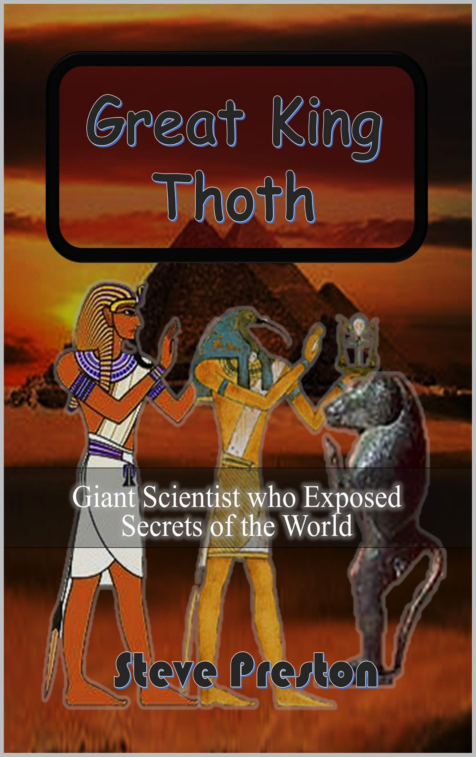 Great King Thoth: Giant Scientist who Exposed Secrets of the World by Steve Preston | Goodreads