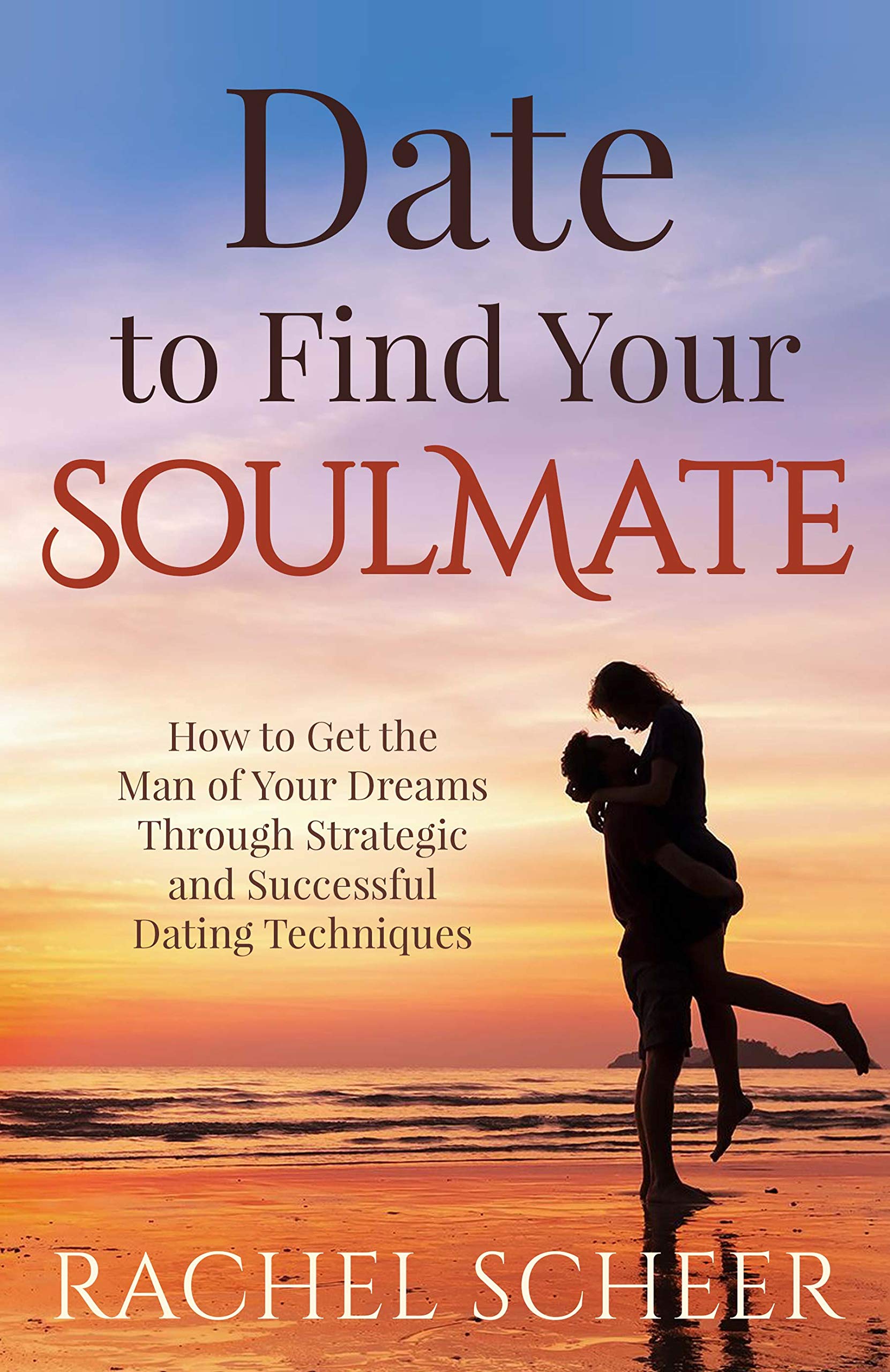 Date to Find Your Soulmate: How to Get the Man of Your Dreams Through ...
